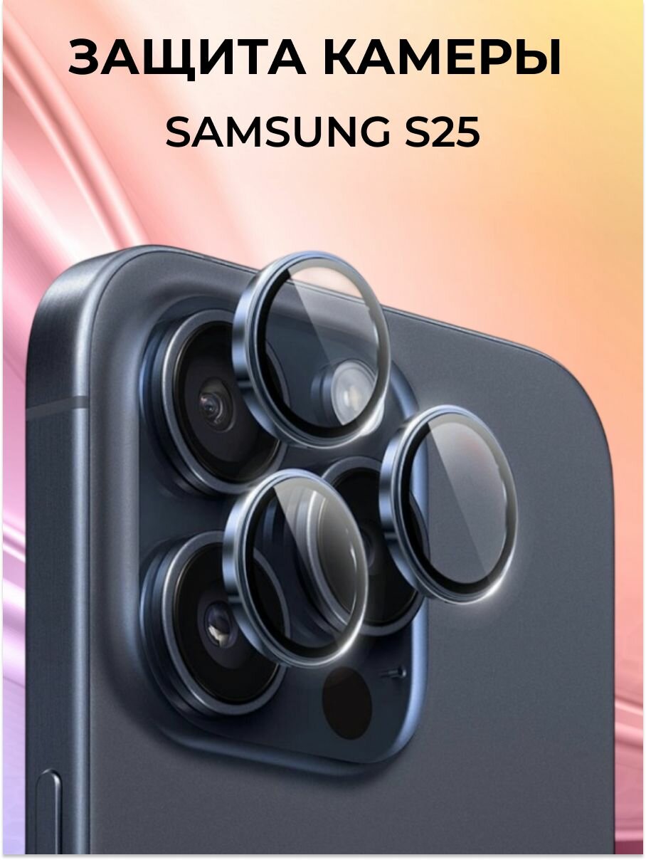 Защита камеры для Samsung S25, защитное стекло на камеру самсунг s25