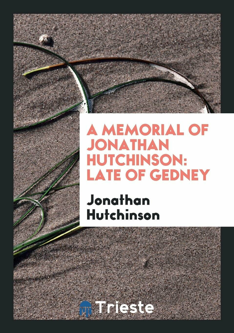 A Memorial of Jonathan Hutchinson. Late of Gedney