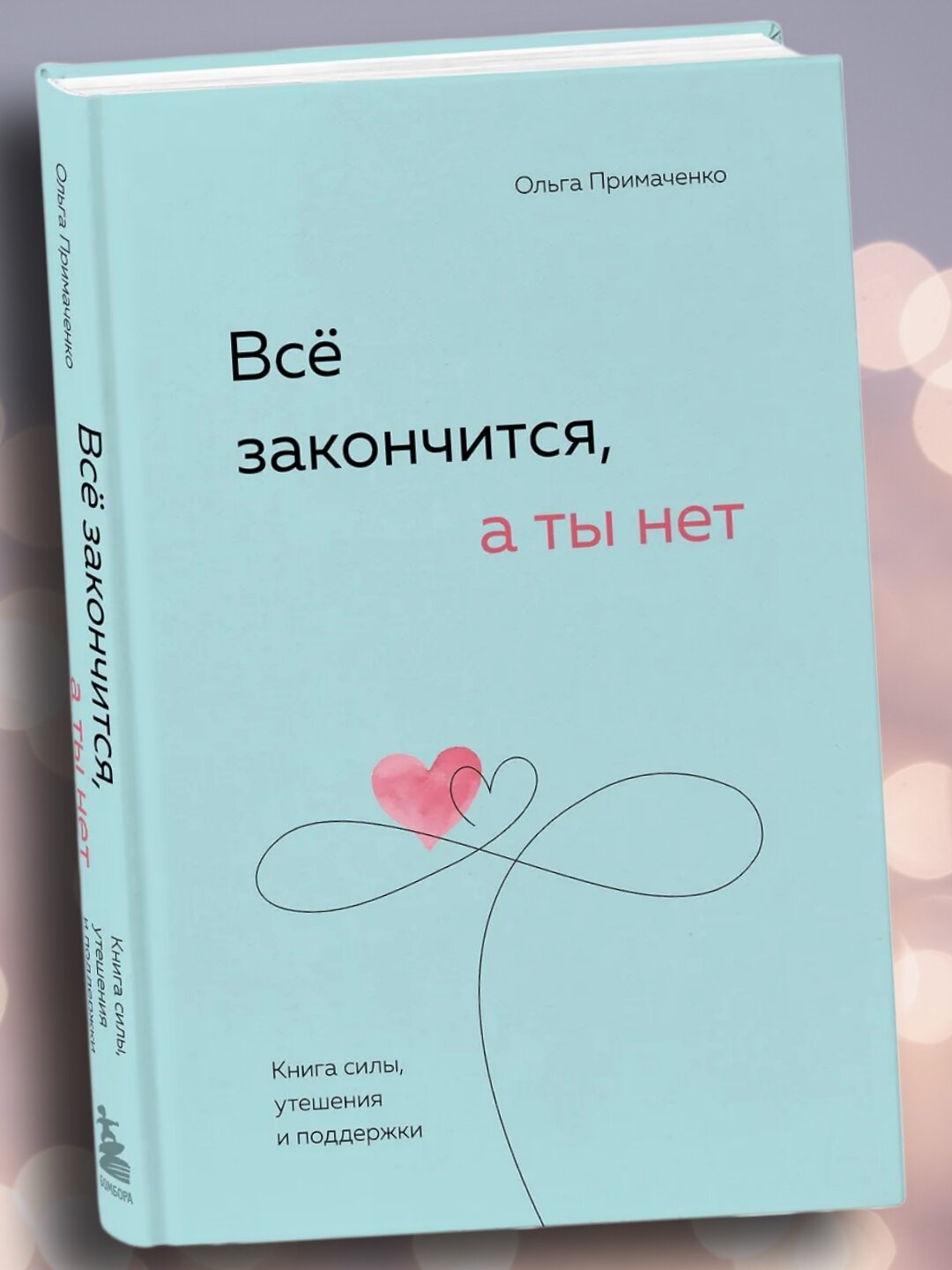 Книга Ольга Примаченко "Всё закончится, а ты нет", книга силы, утешения и поддержки