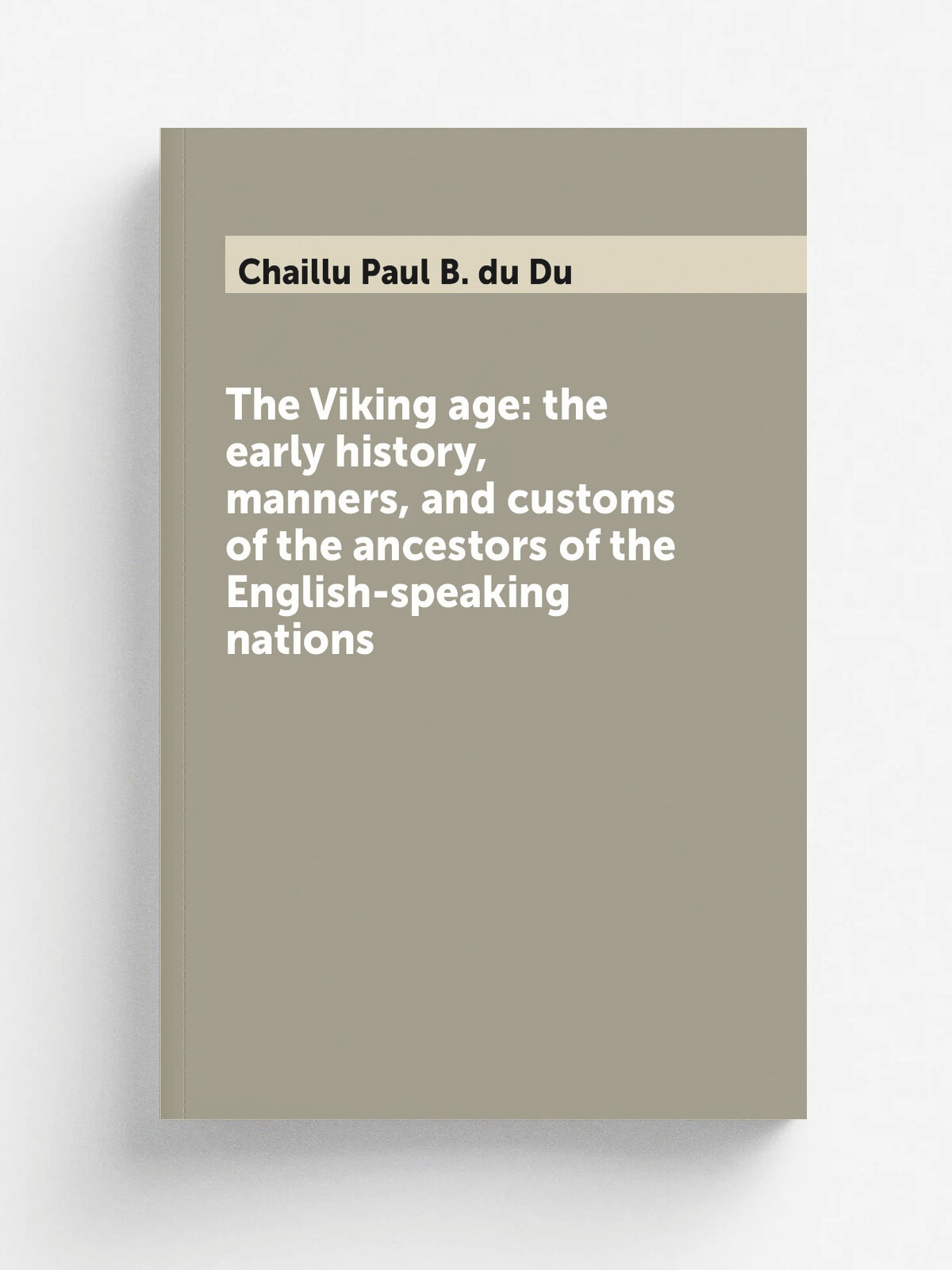 The Viking age: the early history, manners, and customs of the ancestors of the English-speaking nations