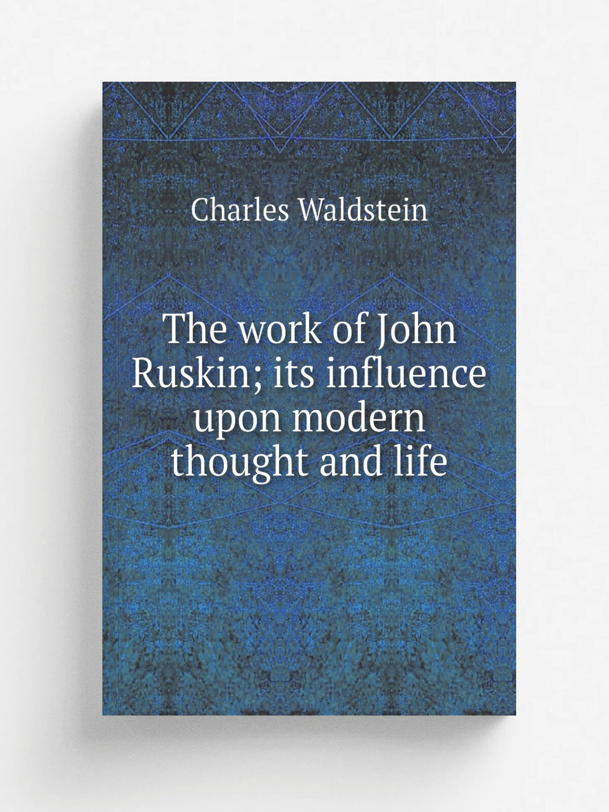The work of John Ruskin; its influence upon modern thought and life