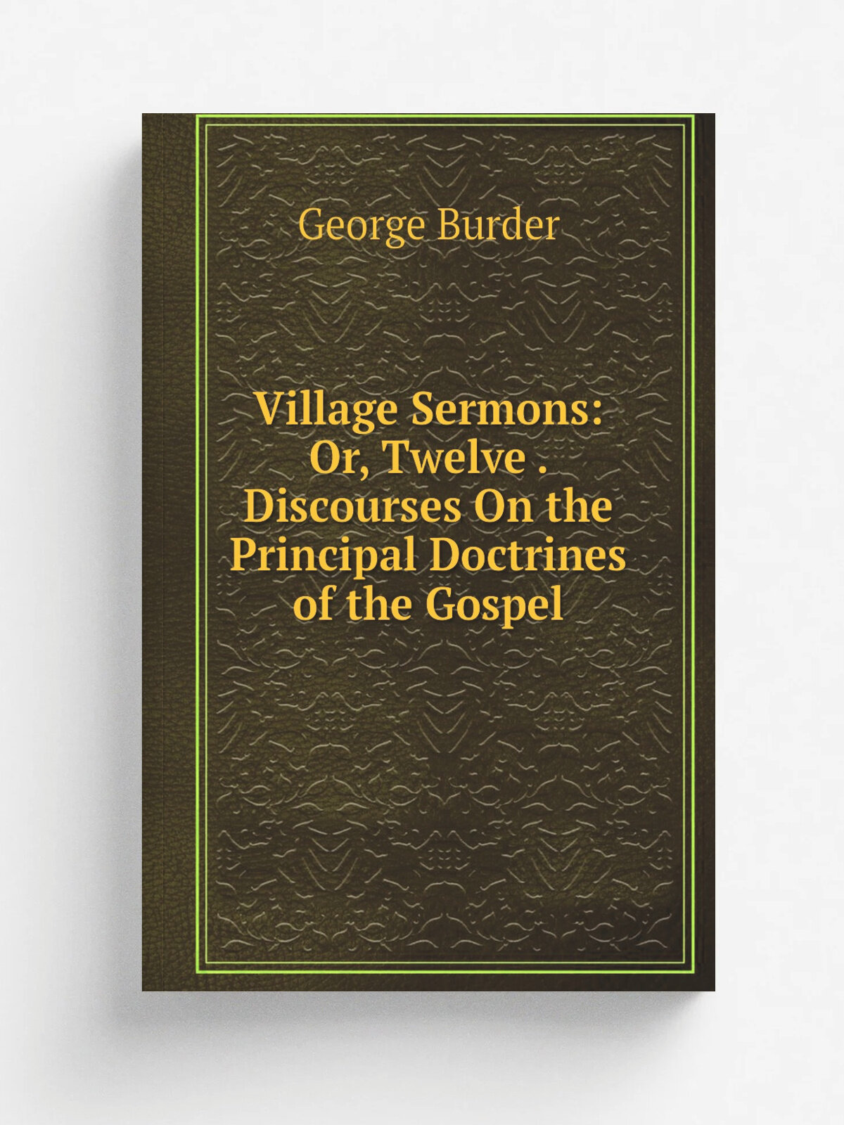 Village Sermons: Or, Twelve . Discourses On the Principal Doctrines of the Gospel