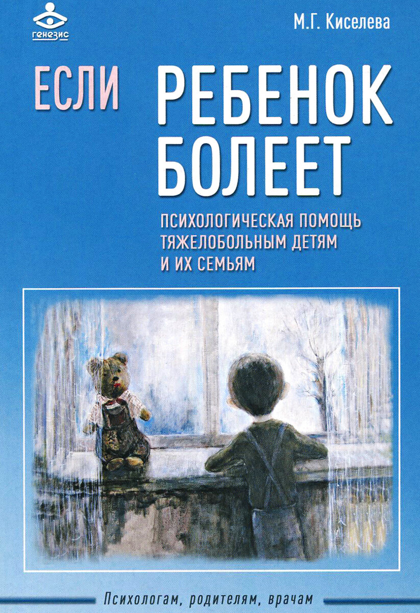 Если ребенок болеет. Психологическая помощь тяжелобольным детям и их семьям Киселева Мария Георгиевна