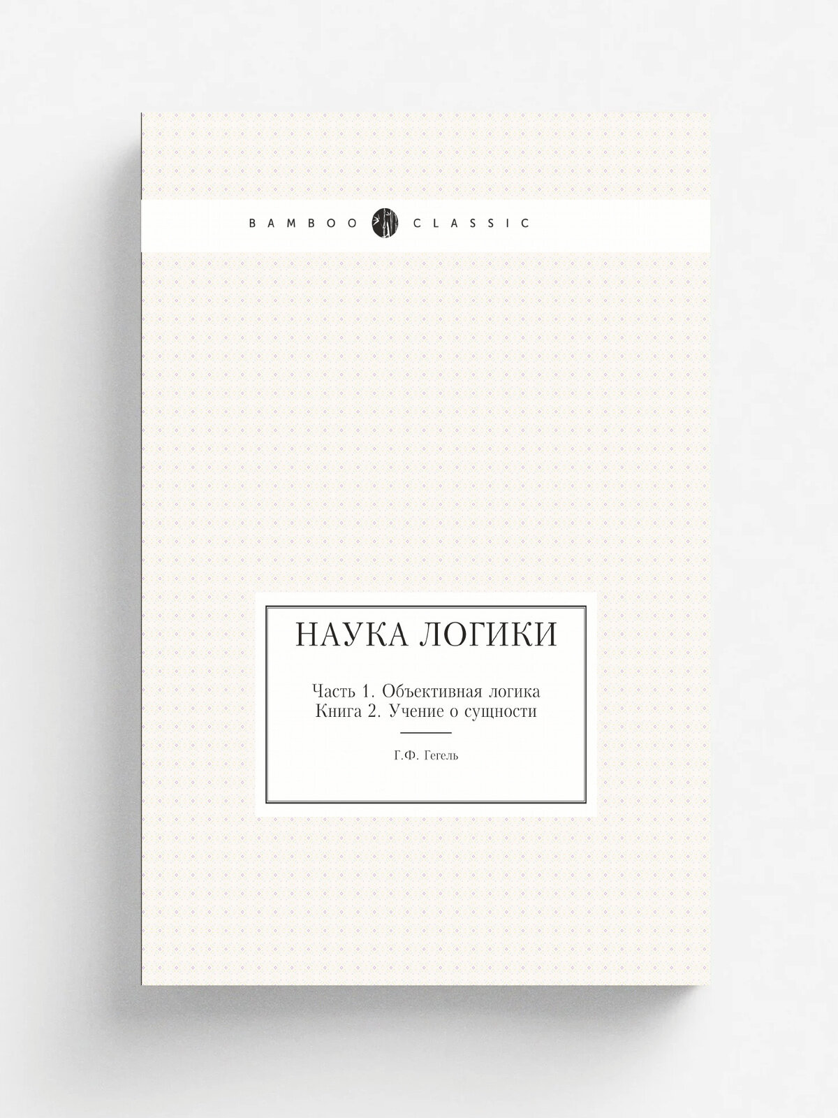 Наука логики. Часть 1. Объективная логика. Книга 2. Учение о сущности