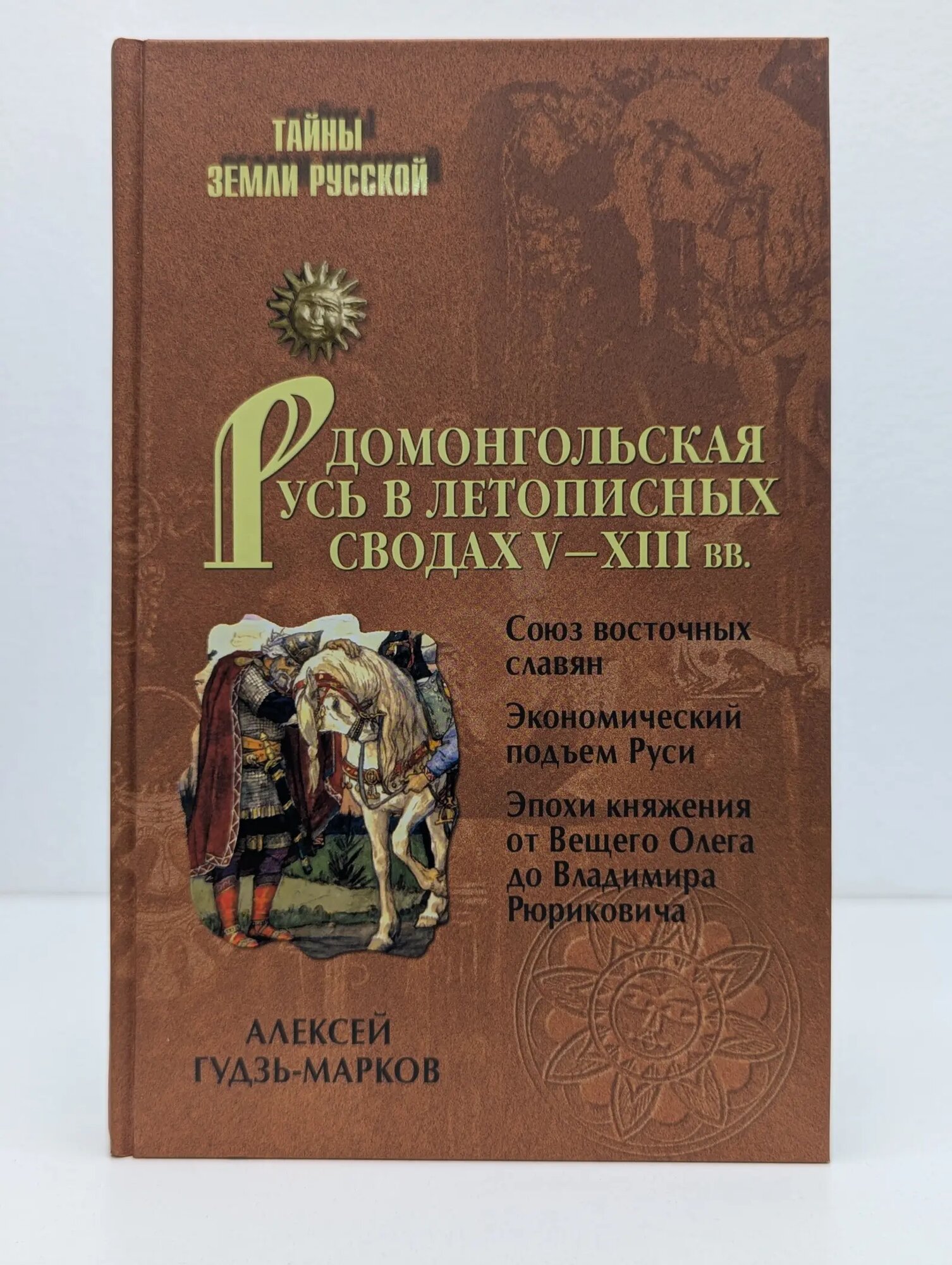 Тайны Земли Русской. Домонгольская Русь в летописных сводах V–XIII вв. Гудзь-Марков Алексей 2008
