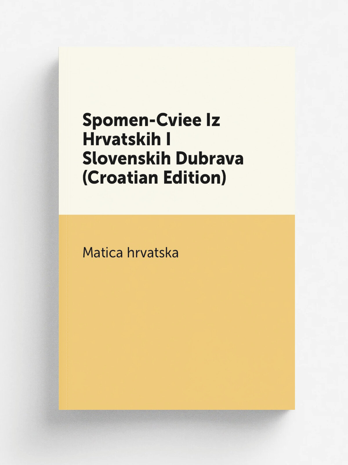 Spomen-Cviee Iz Hrvatskih I Slovenskih Dubrava (Croatian Edition)