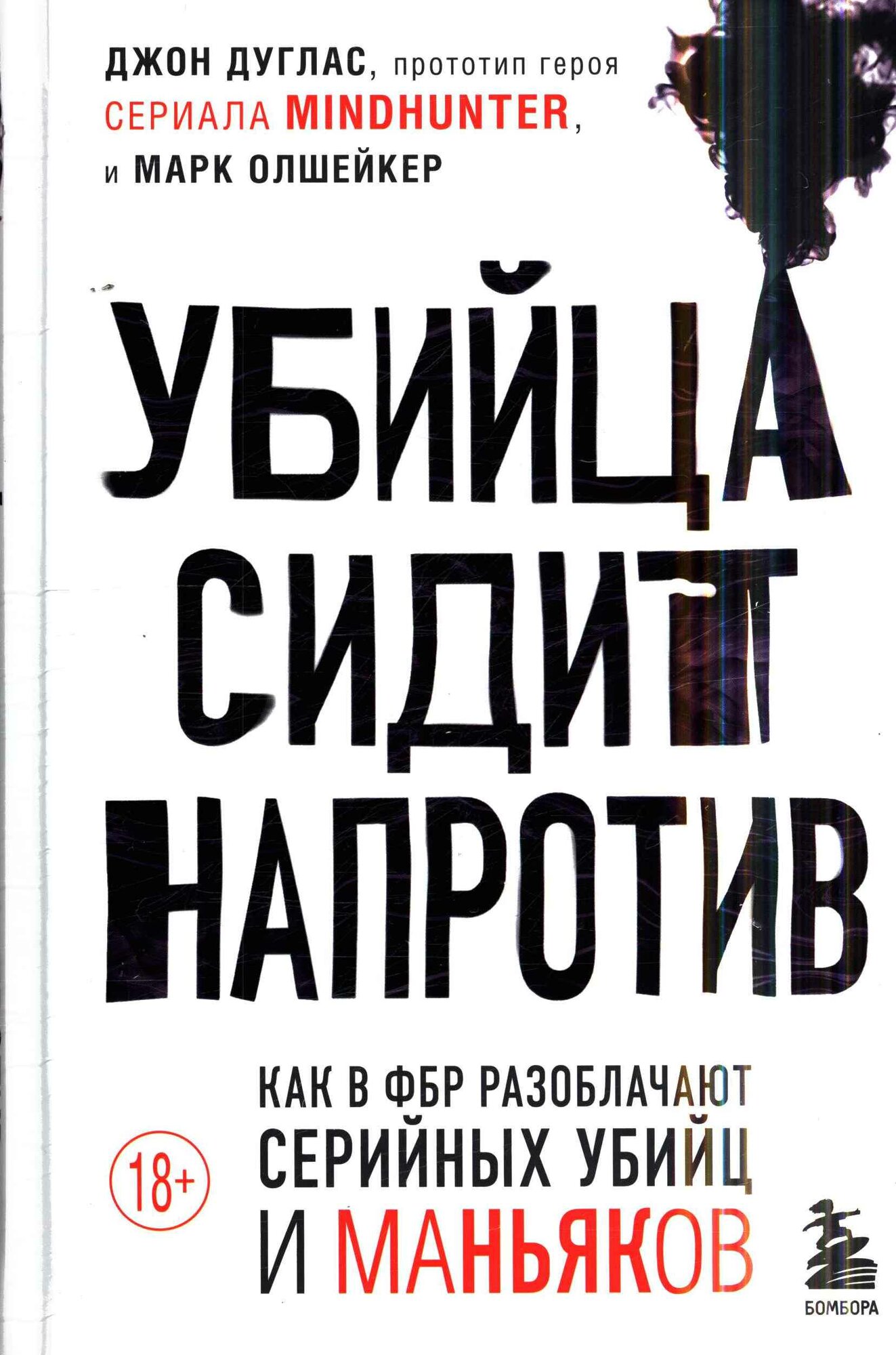 Убийца сидит напротив. Как в ФБР разоблачают серийных убийц и маньяков (Дуглас Д, Олшейкер М.)