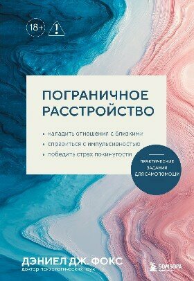 Пограничное расстройство. Практические задания для самопомощи. Наладить отношения с близкими, справиться с импульсивностью, победить страх покину