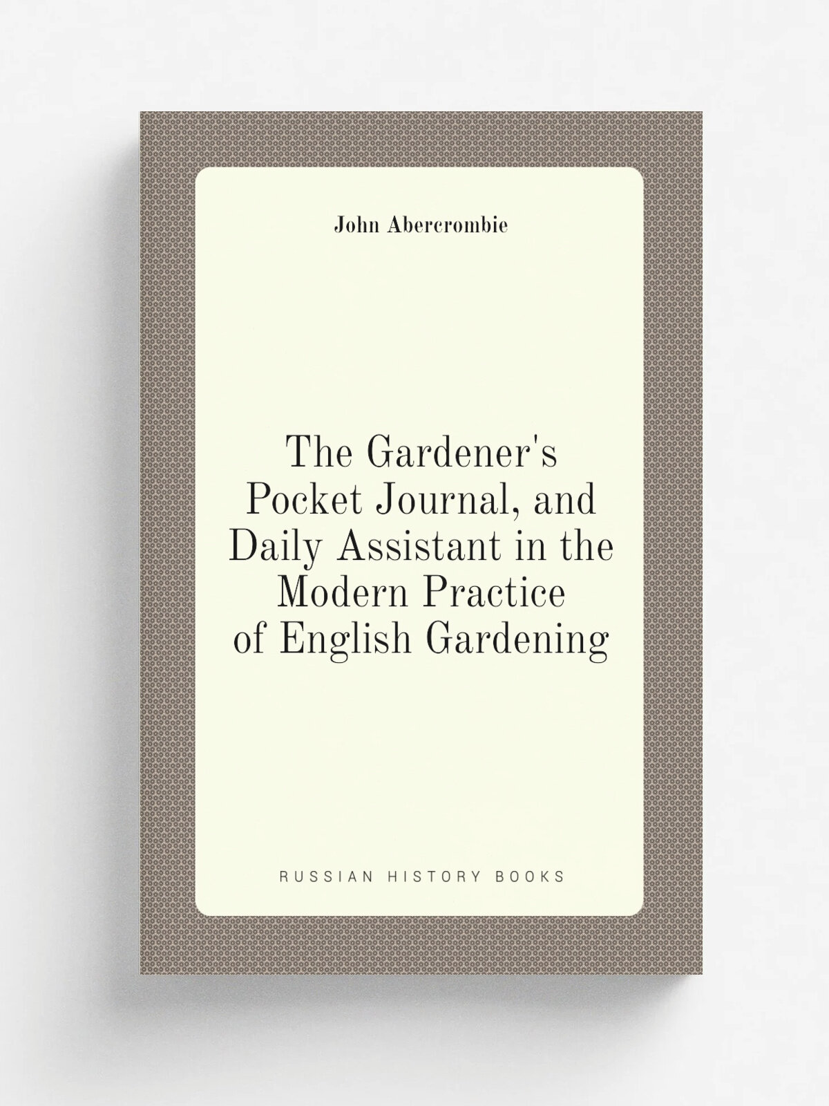The Gardener's Pocket Journal, and Daily Assistant in the Modern Practice of English Gardening | John Abercrombie | Репринт