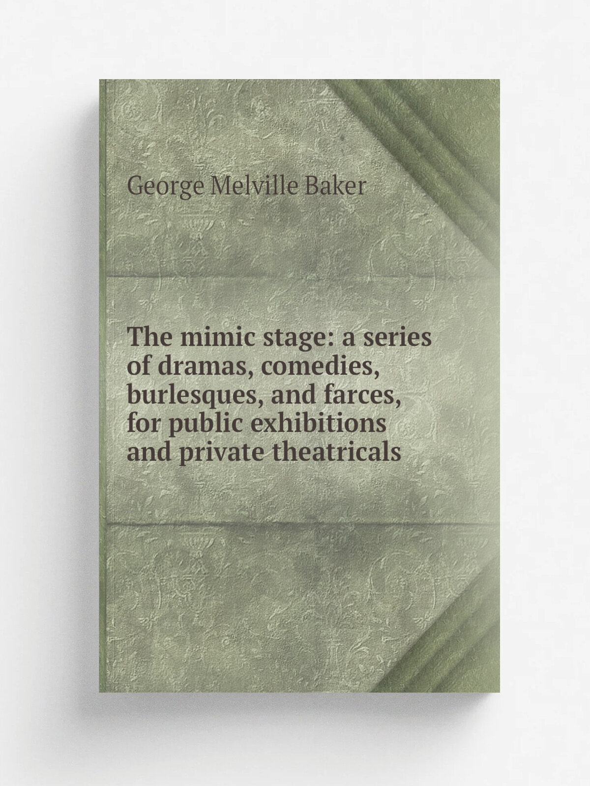 The mimic stage: a series of dramas, comedies, burlesques, and farces, for public exhibitions and private theatricals