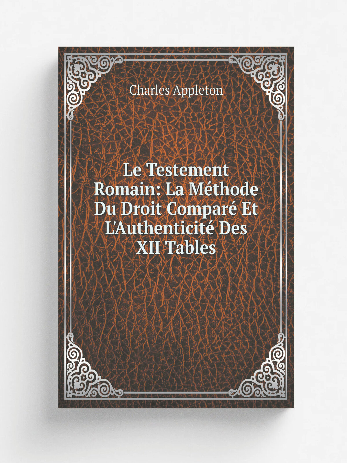 Le Testement Romain: La M.thode Du Droit Compar. Et L'Authenticit. Des XII Tables