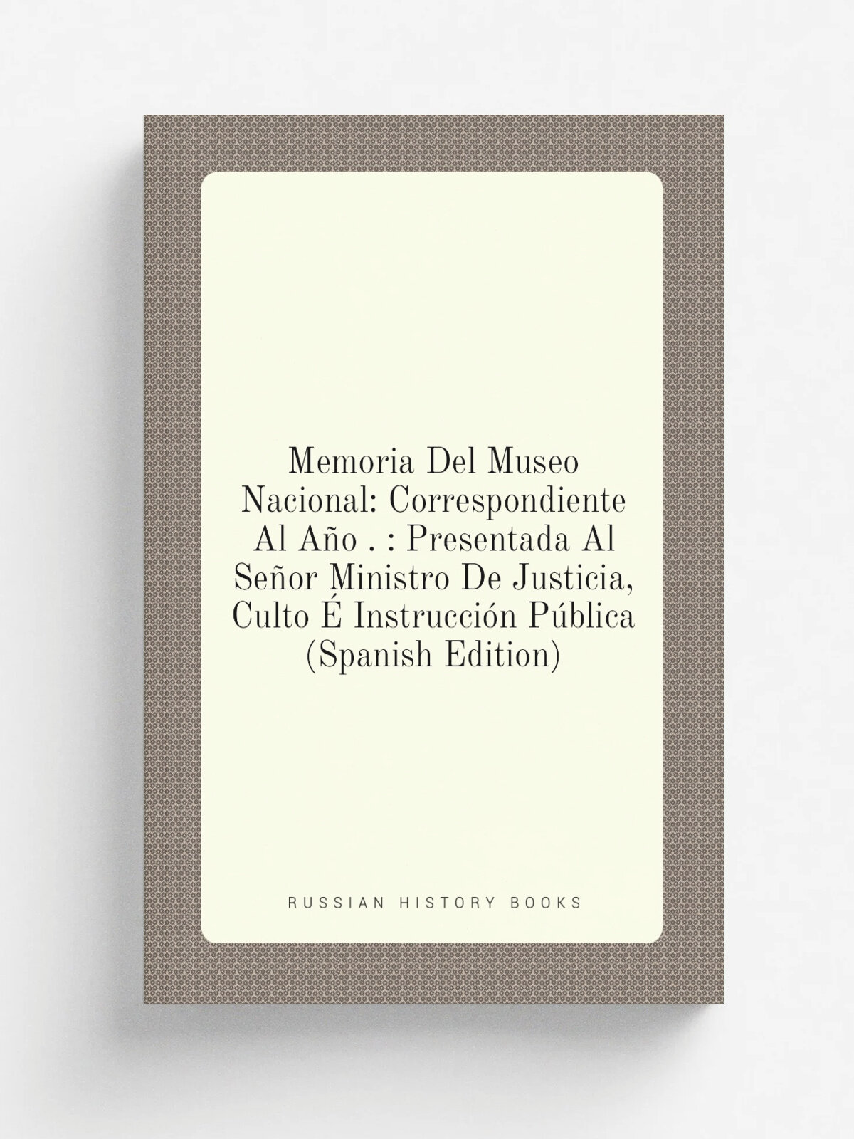 Memoria Del Museo Nacional: Correspondiente Al A.o . : Presentada Al Se.or Ministro De Justicia, Culto . Instrucci.n P.blica (Spanish Edition) | Не у…