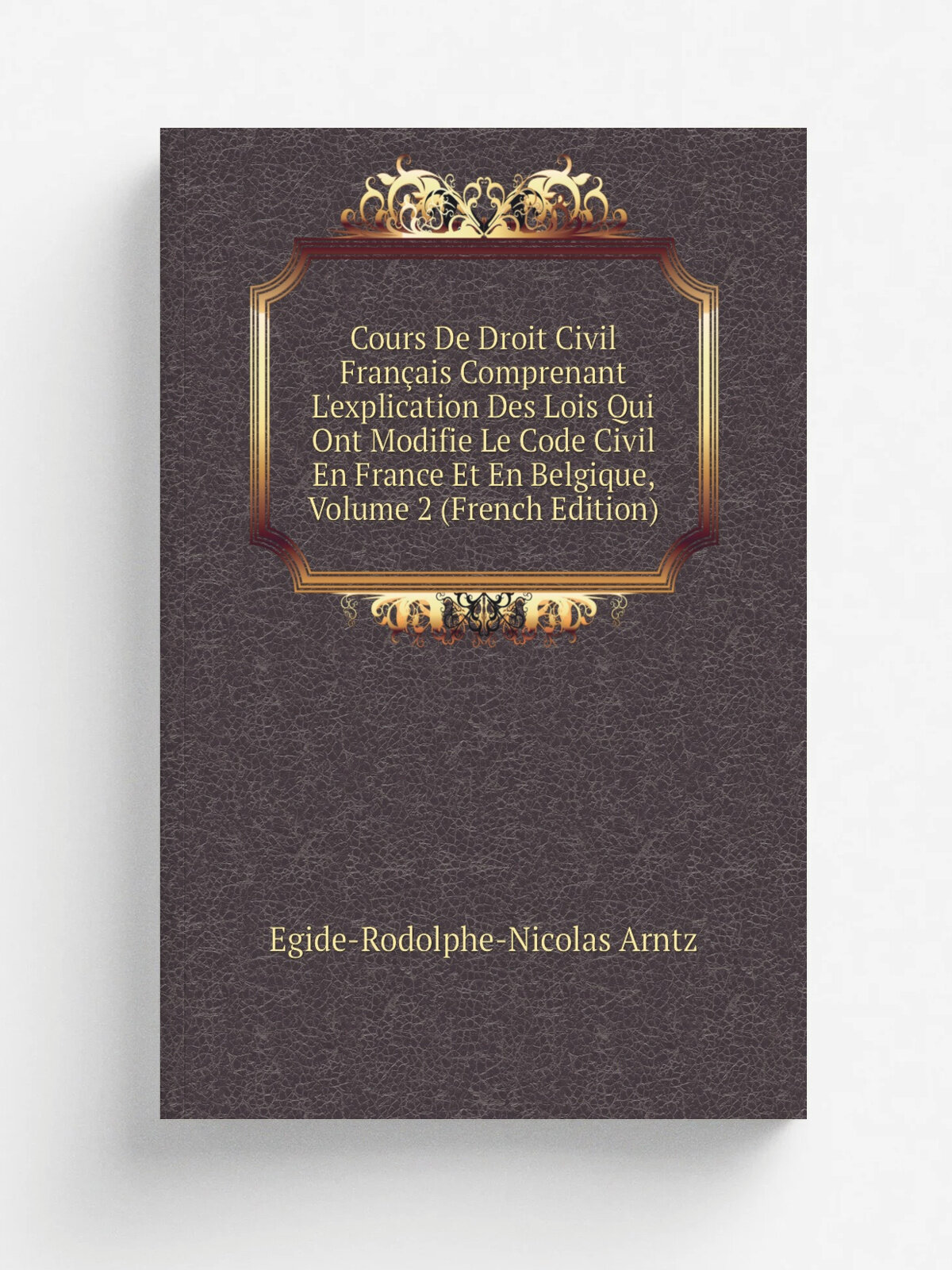 Cours De Droit Civil Fran.ais Comprenant L'explication Des Lois Qui Ont Modifie Le Code Civil En France Et En Belgique, Volume 2 (French Edition) | E…