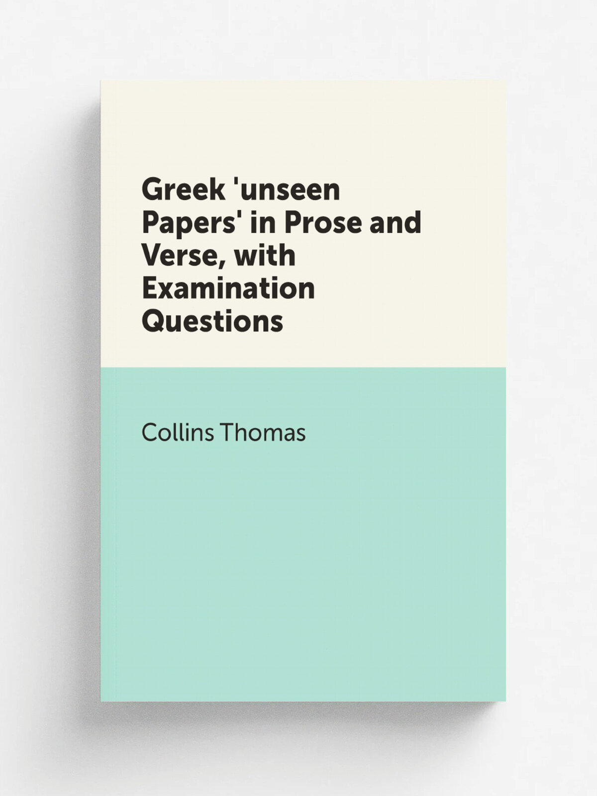 Greek 'unseen Papers' in Prose and Verse, with Examination Questions | Collins Thomas | Репринт