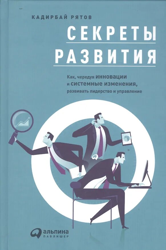 Секреты развития: Как, чередуя инновации и системные изменения, развивать лидерство и управление