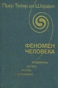 Феномен человека. Преджизнь, жизнь, мысль, сверхжизнь