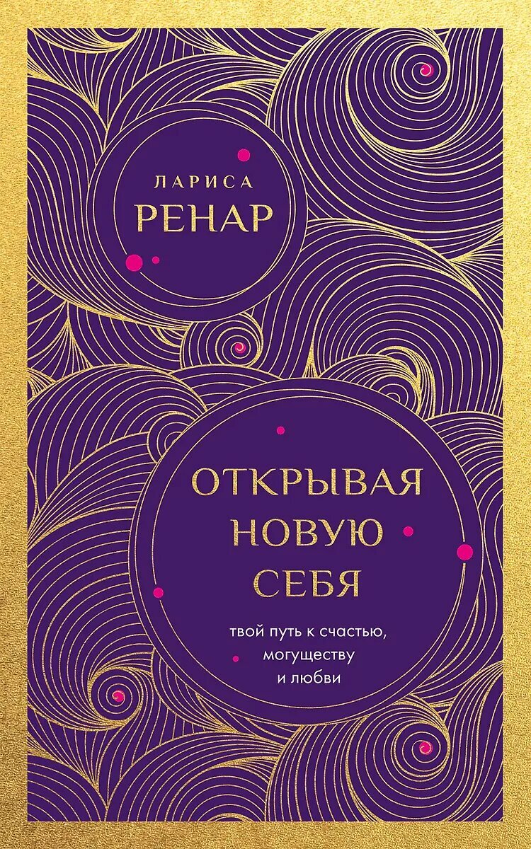 ЭКСМО Открывая новую себя. Твой путь к счастью, могуществу и любви европокет, Ренар Лариса, 2026 г