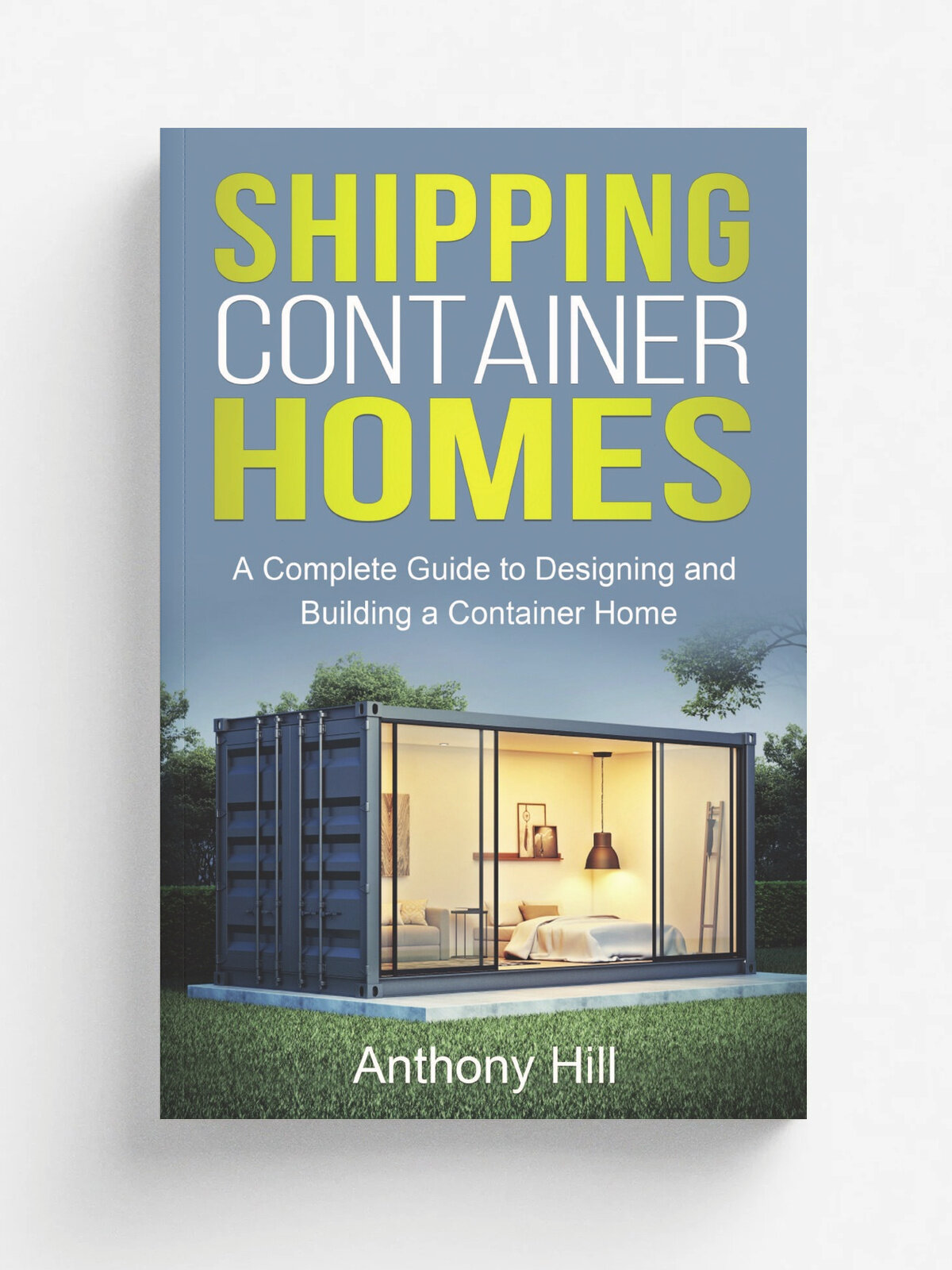 Shipping Container Homes. A complete guide to designing and building a container home