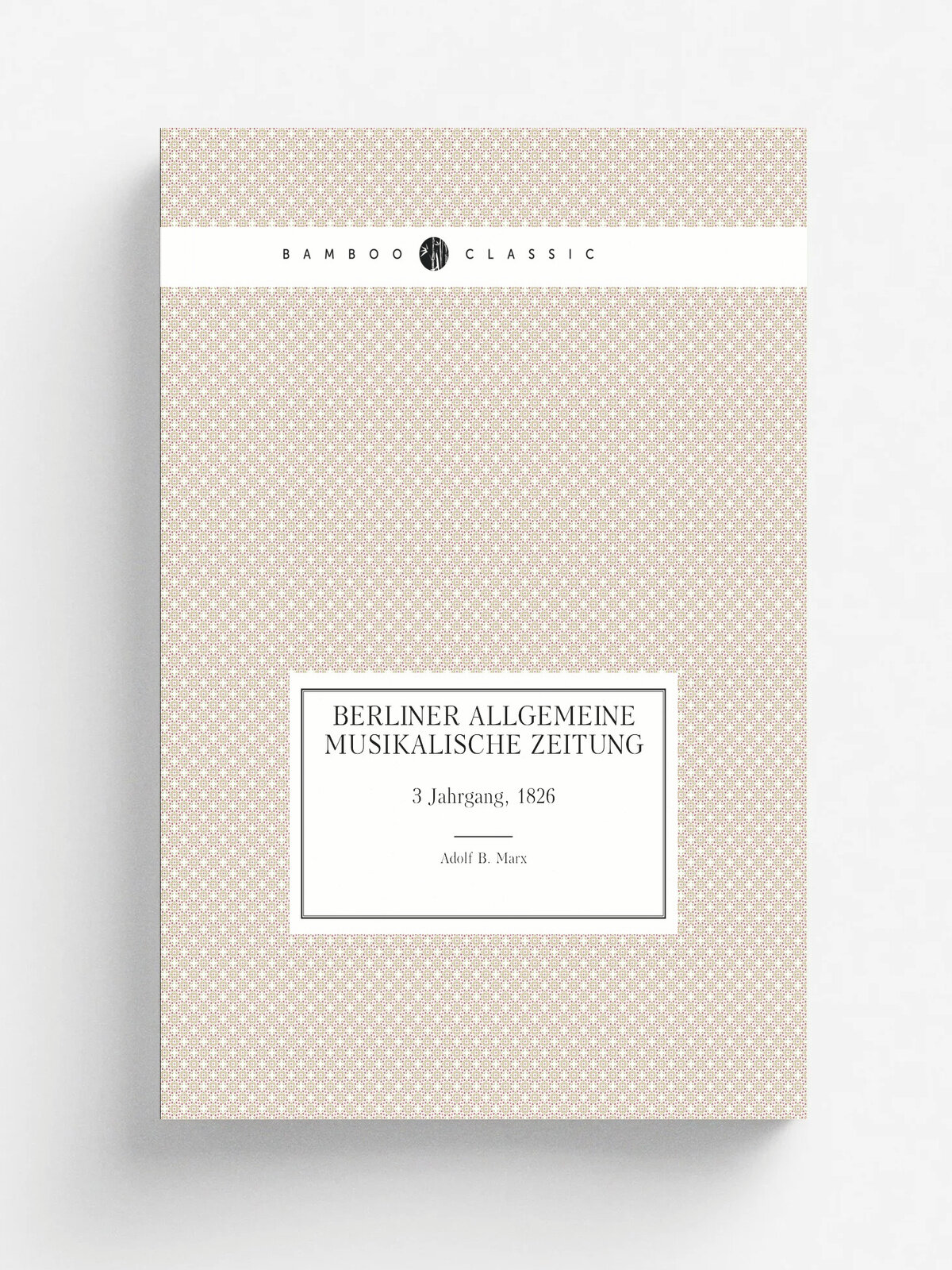 Berliner allgemeine musikalische Zeitung. 3 Jahrgang, 1826 | Adolf B. Marx | 1826 | Schlesingersche Buch und Musikhandlung, Berlin | Репринт