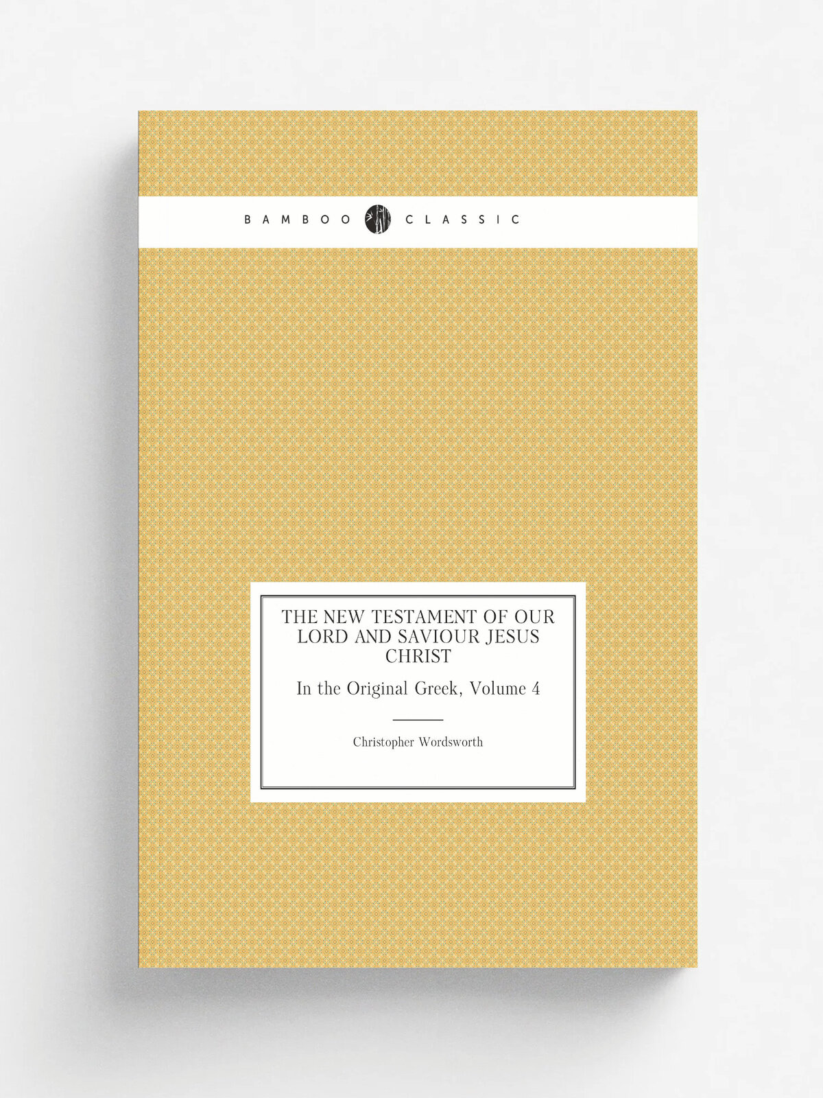The New Testament of Our Lord and Saviour Jesus Christ. In the Original Greek, Volume 4