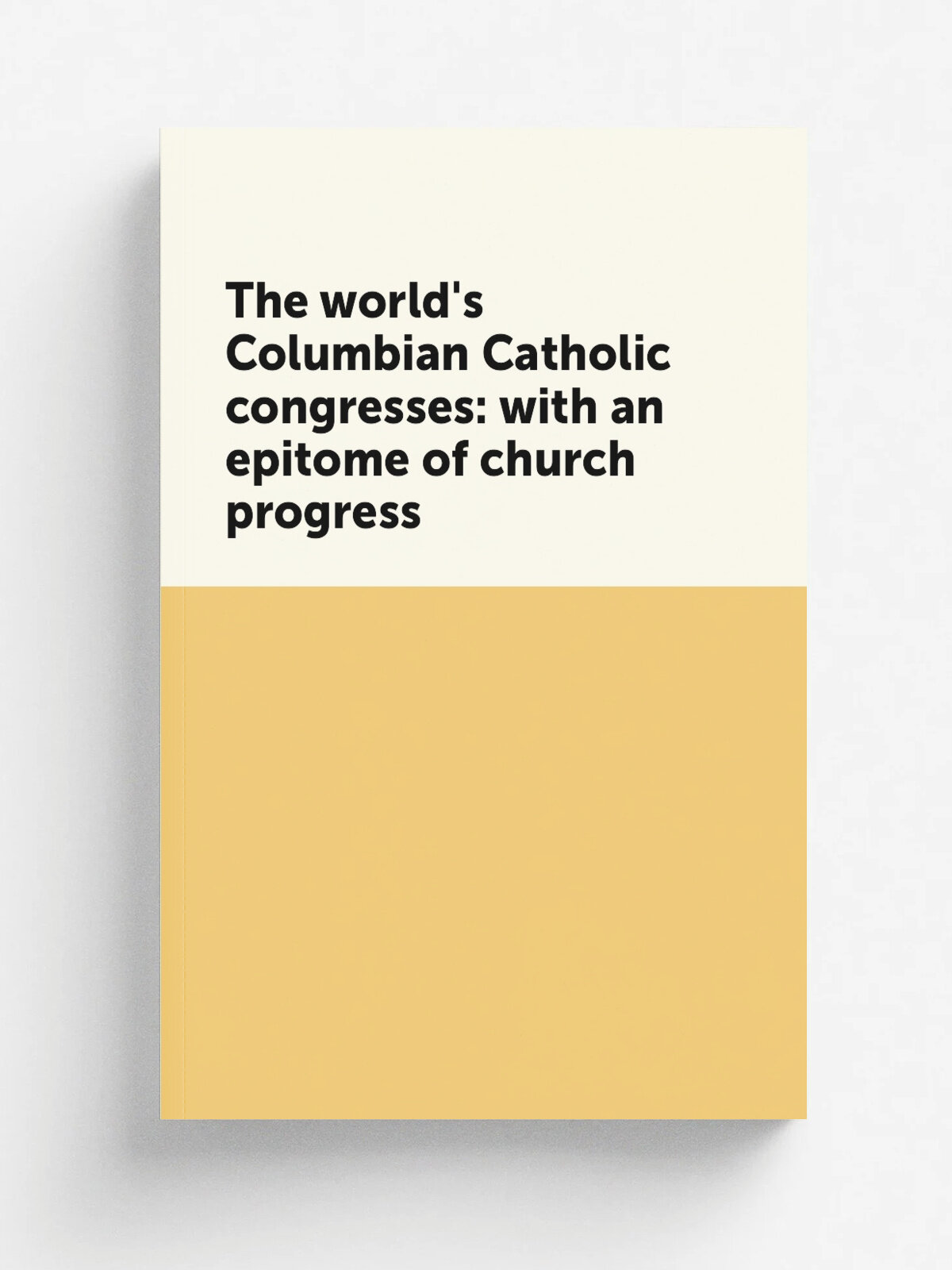 The world's Columbian Catholic congresses: with an epitome of church progress