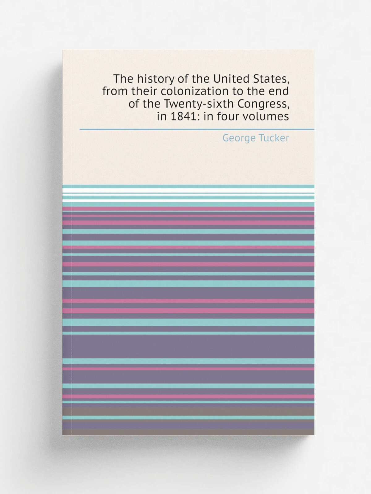 The history of the United States, from their colonization to the end of the Twenty-sixth Congress, in 1841: in four volumes
