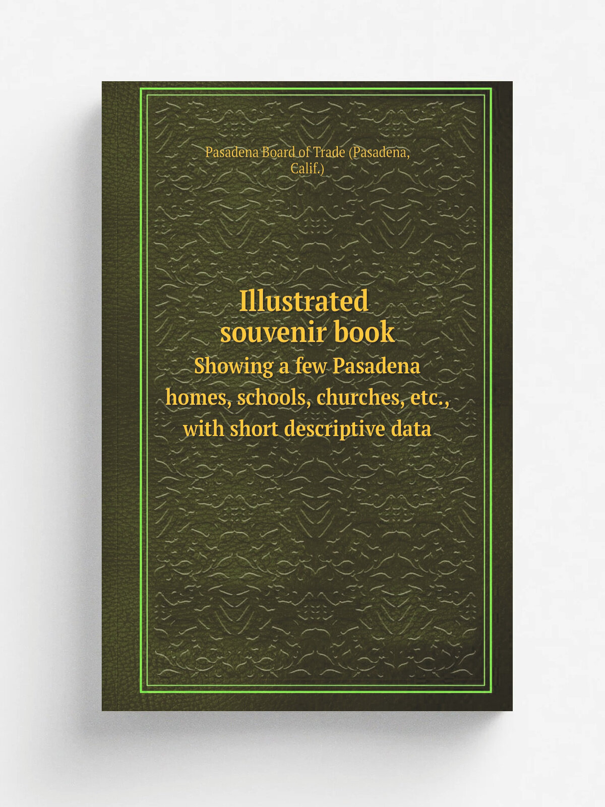 Illustrated souvenir book. Showing a few Pasadena homes, schools, churches, etc, with short descriptive data | Pasadena Board of Trade (Pasadena, Ca…