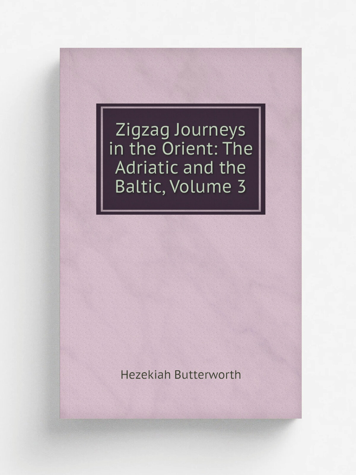 Zigzag Journeys in the Orient: The Adriatic and the Baltic, Volume 3