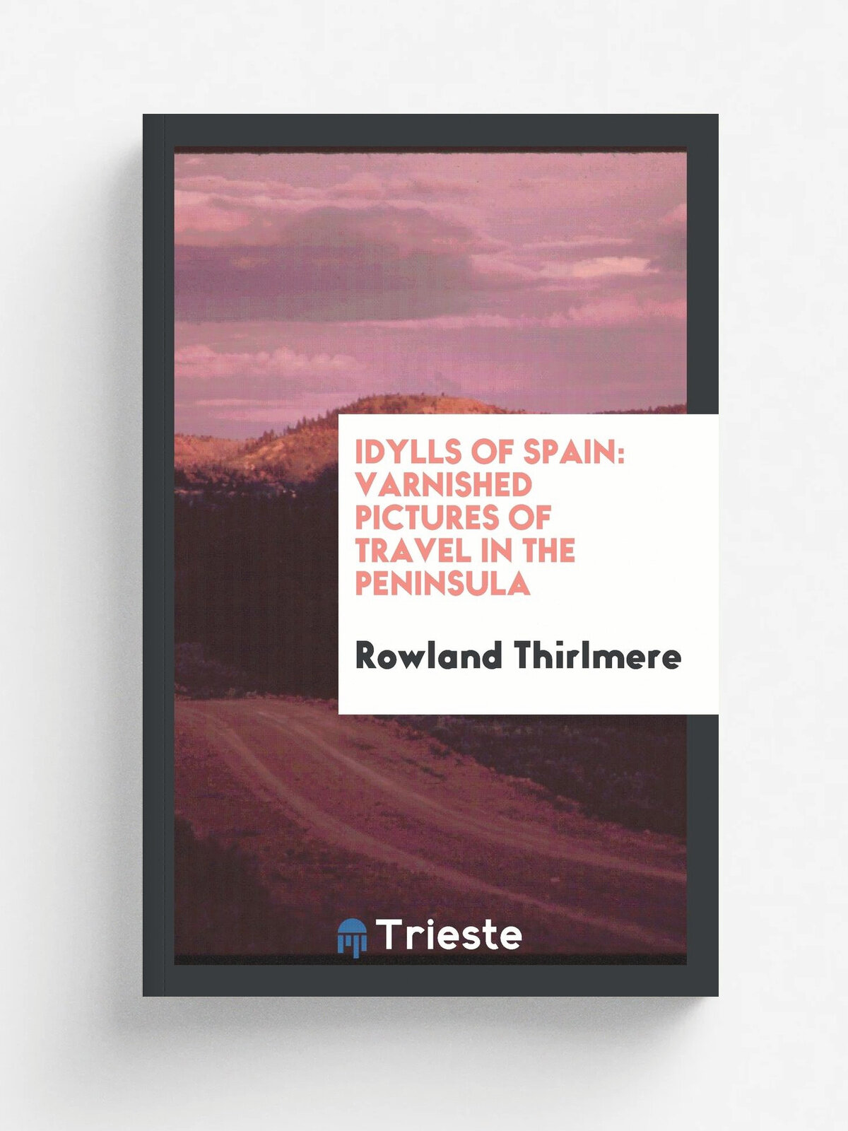 Idylls of Spain. Varnished Pictures of Travel in the Peninsula