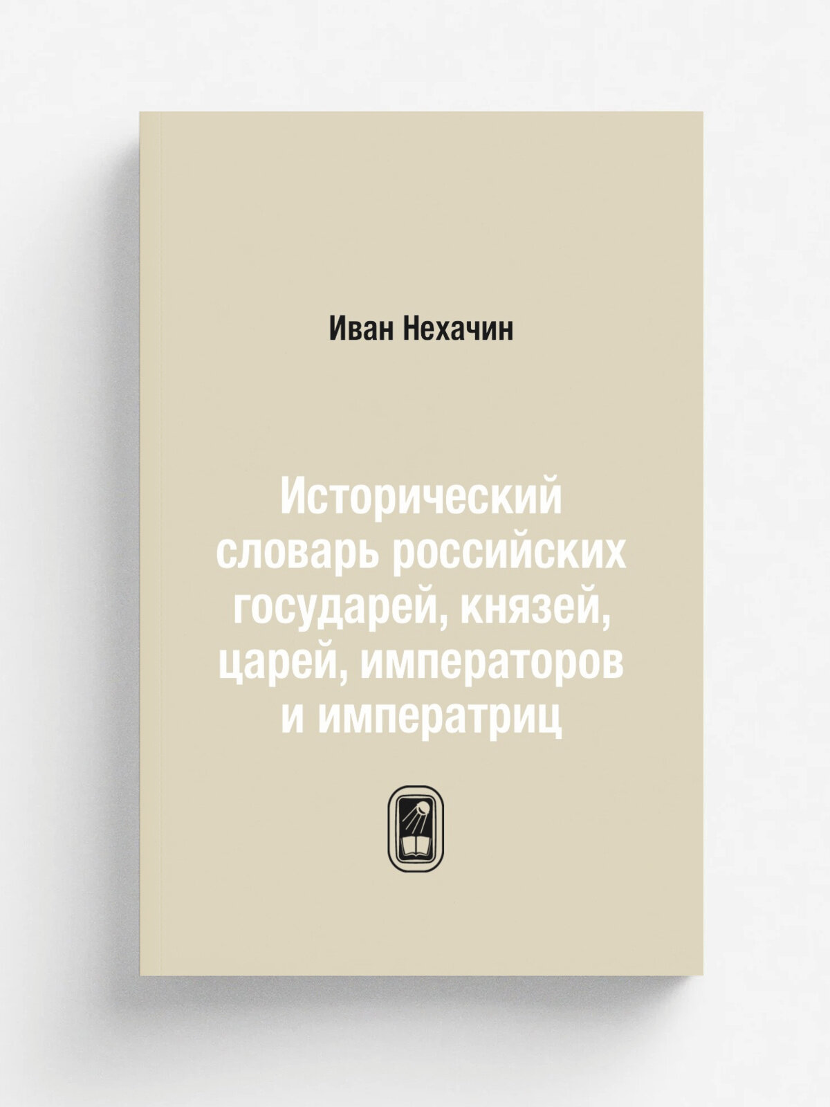 Исторический словарь российских государей, князей, царей, императоров и императриц | Иван Нехачин | Репринт