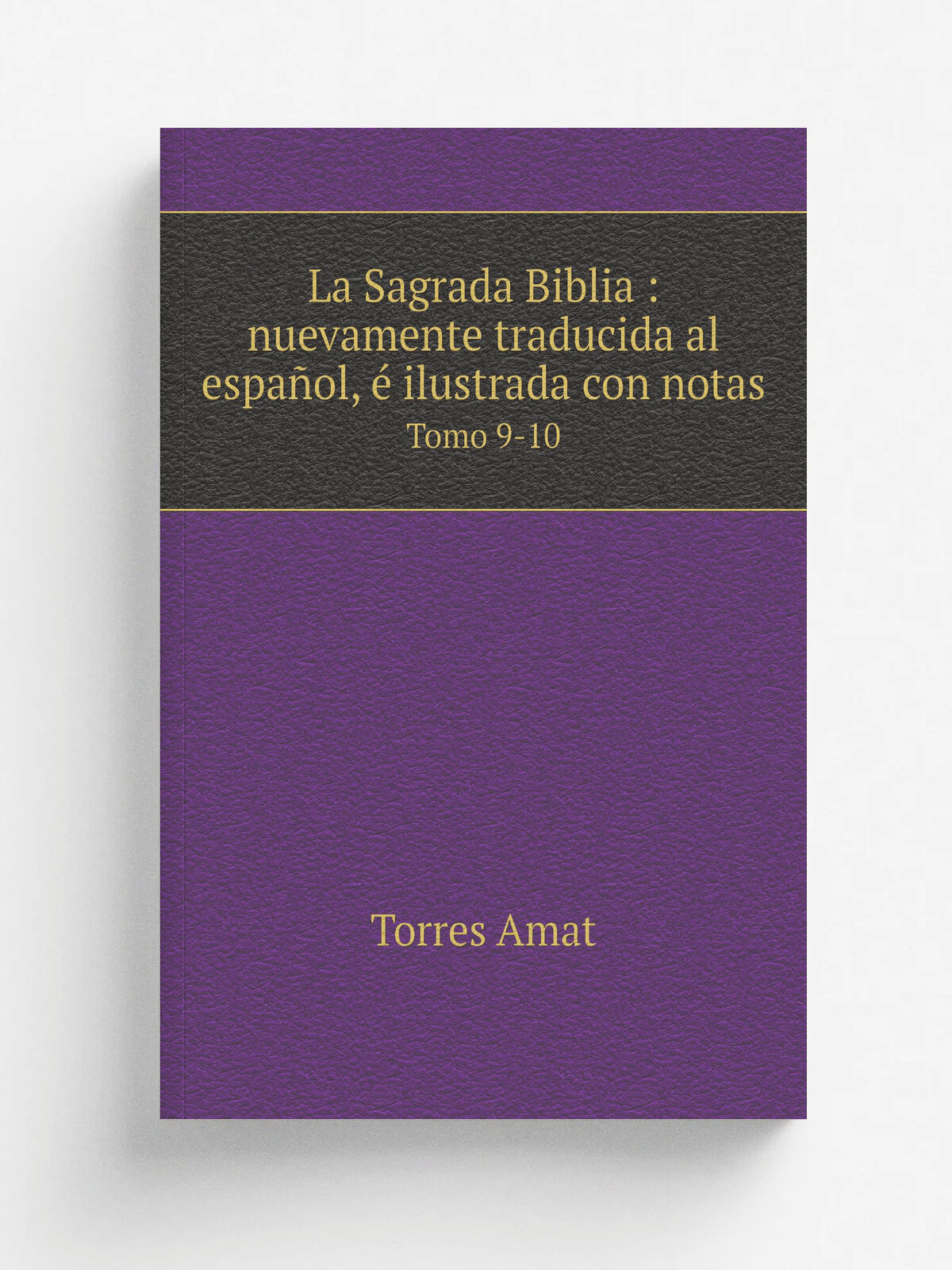 La Sagrada Biblia : nuevamente traducida al espa.ol, . ilustrada con notas. Tomo 9-10