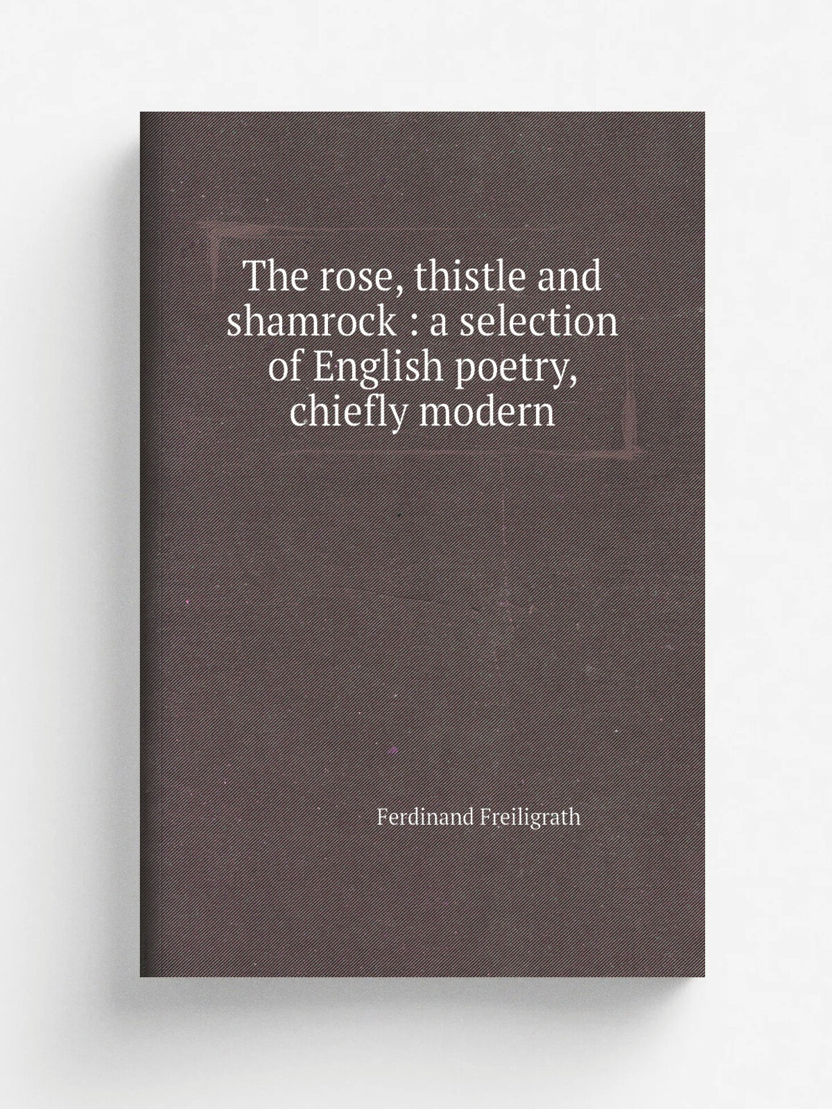 The rose, thistle and shamrock : a selection of English poetry, chiefly modern