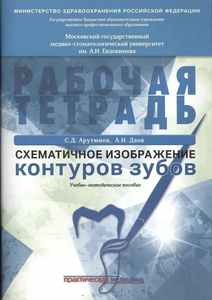 Учебно-методическое пособие Практическая медицина Схематичное изображение контуров зубов. Рабочая тетрадь. 2-е издание, переработанное и дополненное Арутюнов С. Д, Даов А. Н. 2021 г