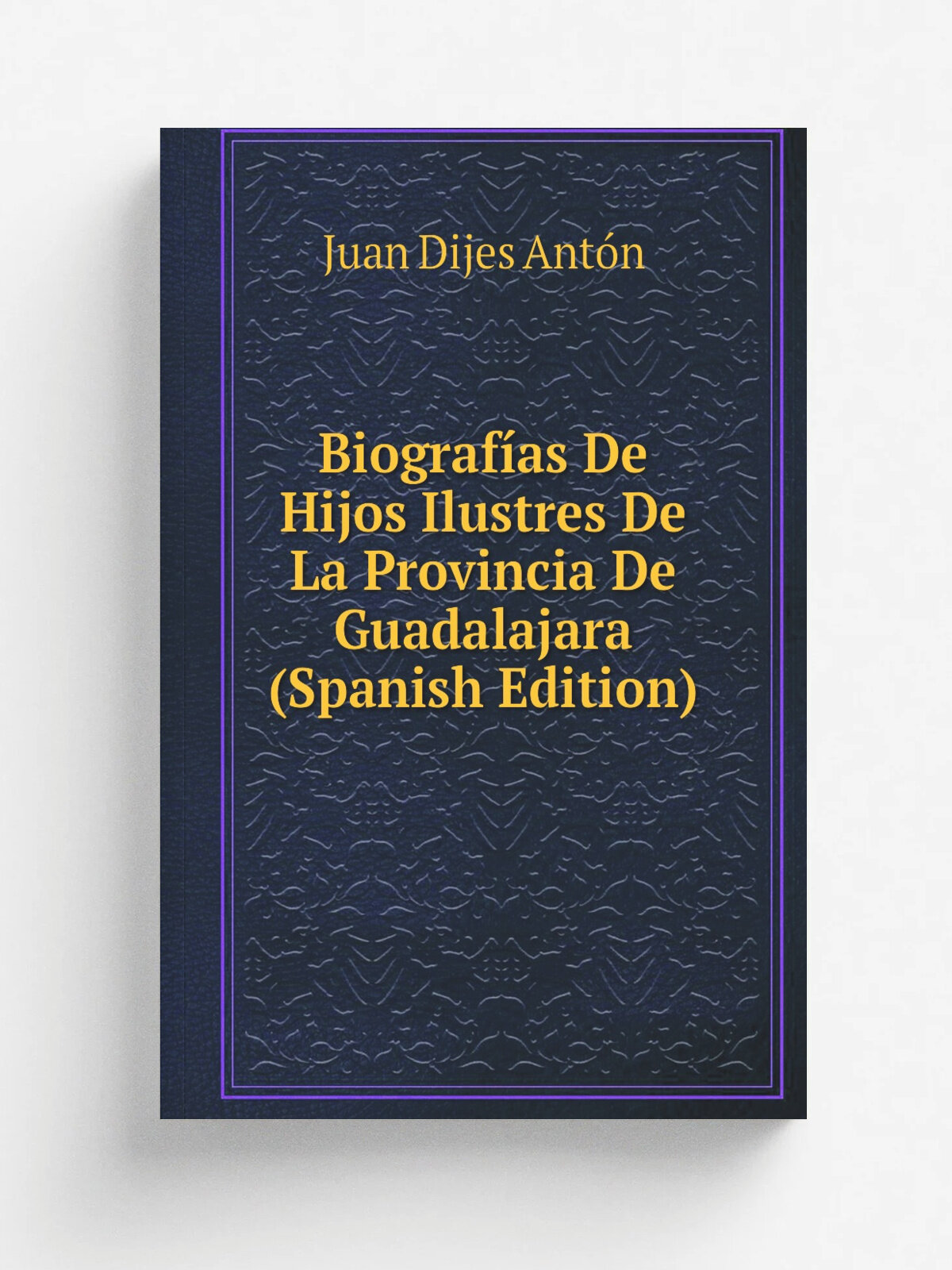 Biograf.as De Hijos Ilustres De La Provincia De Guadalajara (Spanish Edition) | Juan Dijes Ant.n | Репринт