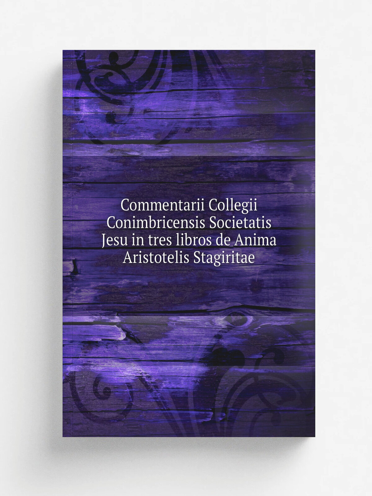 Commentarii Collegii Conimbricensis Societatis Jesu in tres libros de Anima Aristotelis Stagiritae