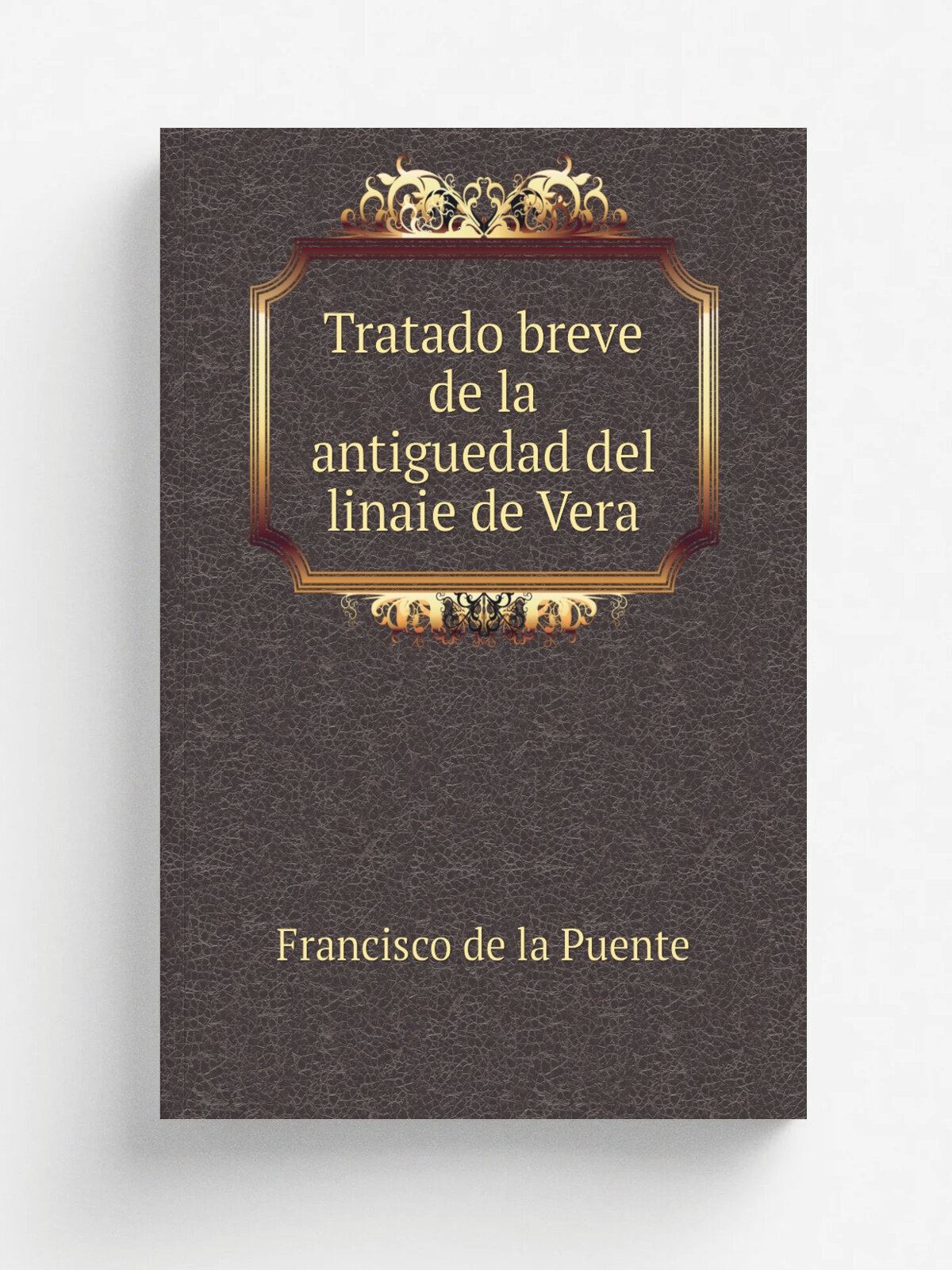 Tratado breve de la antiguedad del linaie de Vera | Francisco de la Puente | 1635 | En Lima : Por Geronymo de Contreras, | Репринт