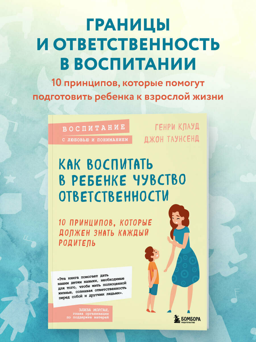 Клауд Г, Таунсенд Д. Как воспитать в ребенке чувство ответственности. 10 принципов, которые должен знать каждый родитель