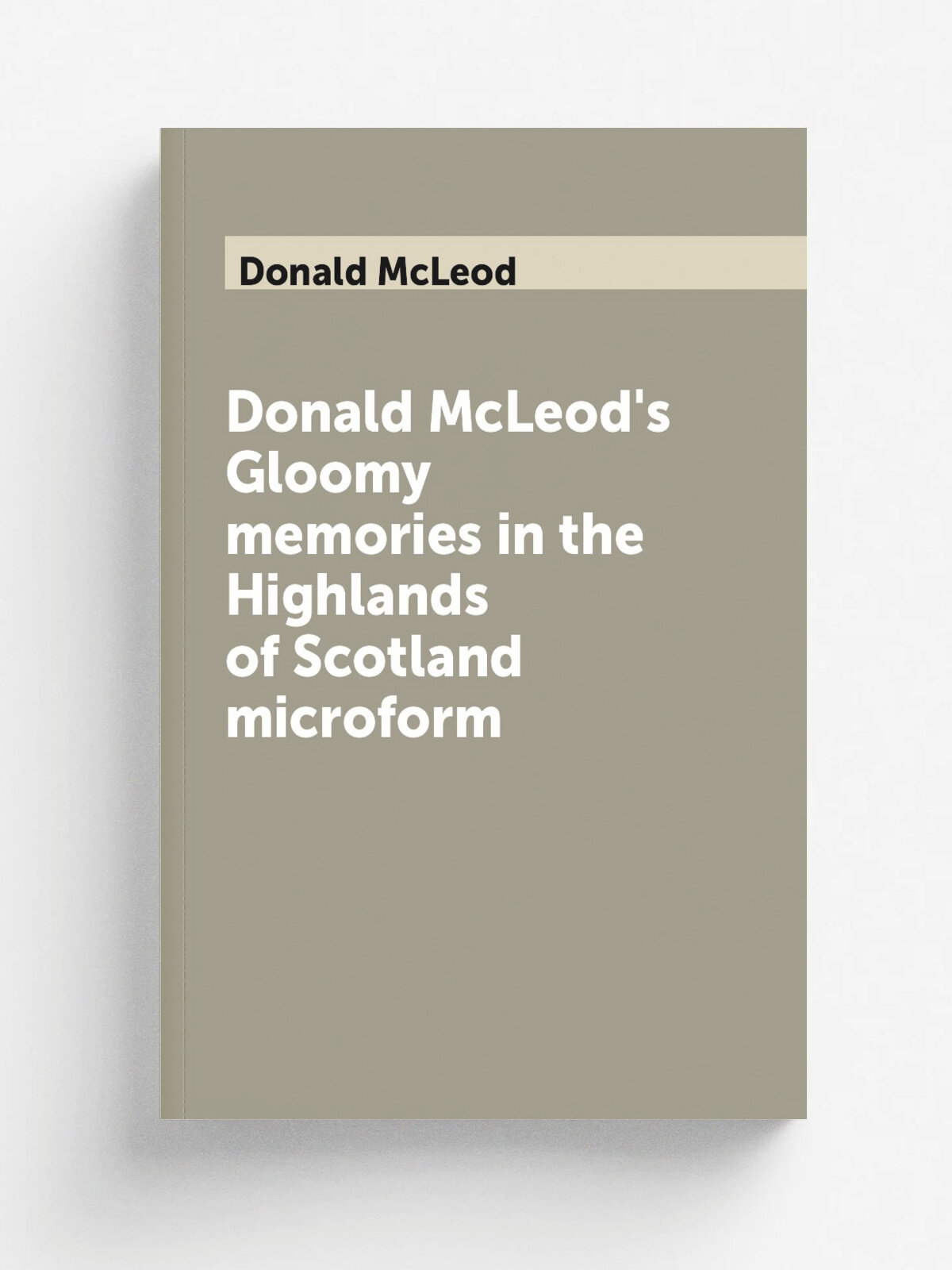 Donald McLeod's Gloomy memories in the Highlands of Scotland microform | Donald McLeod | 1857 | Toronto : Printed for the author by Thompson | Репринт