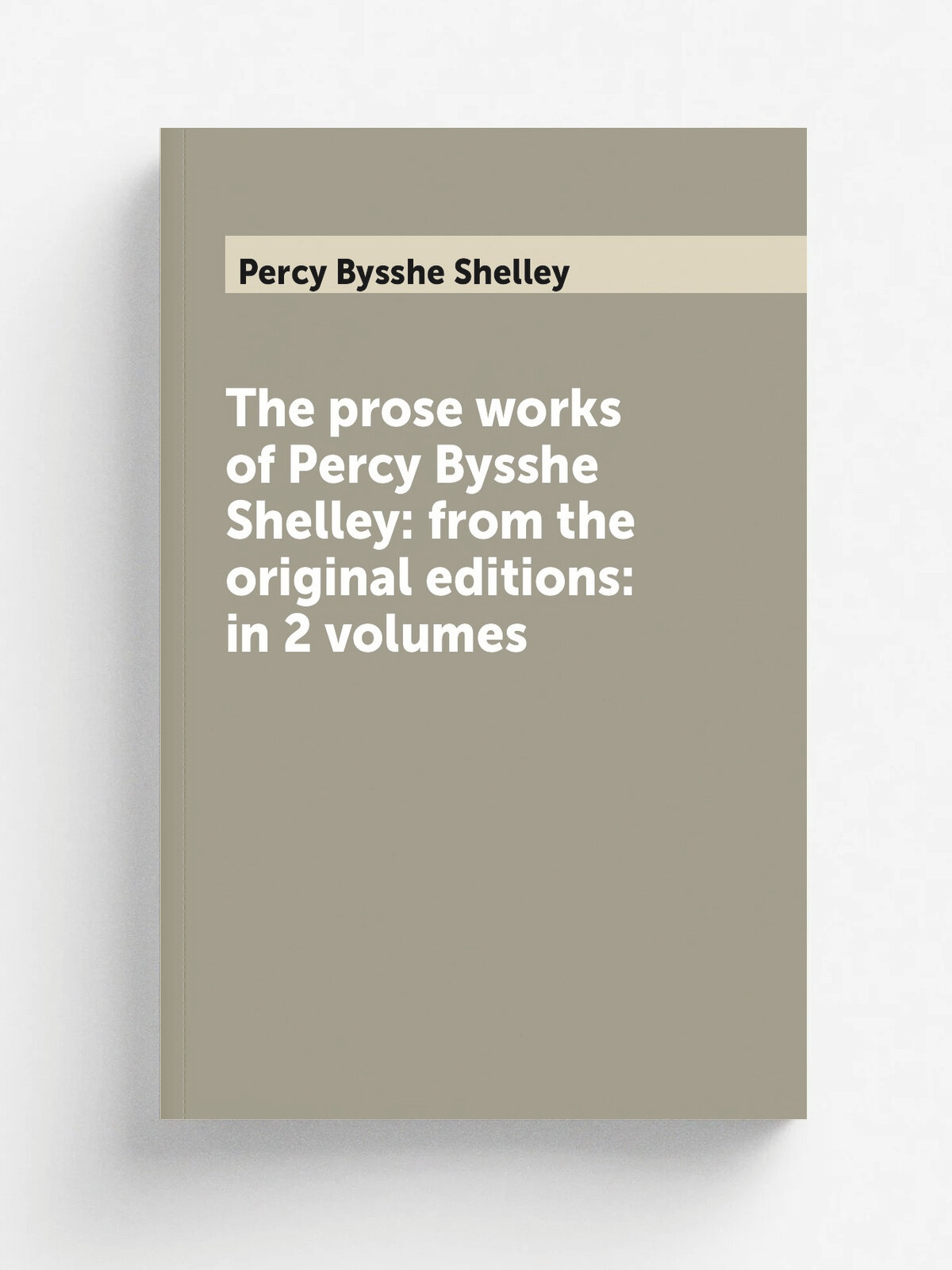 The prose works of Percy Bysshe Shelley: from the original editions: in 2 volumes