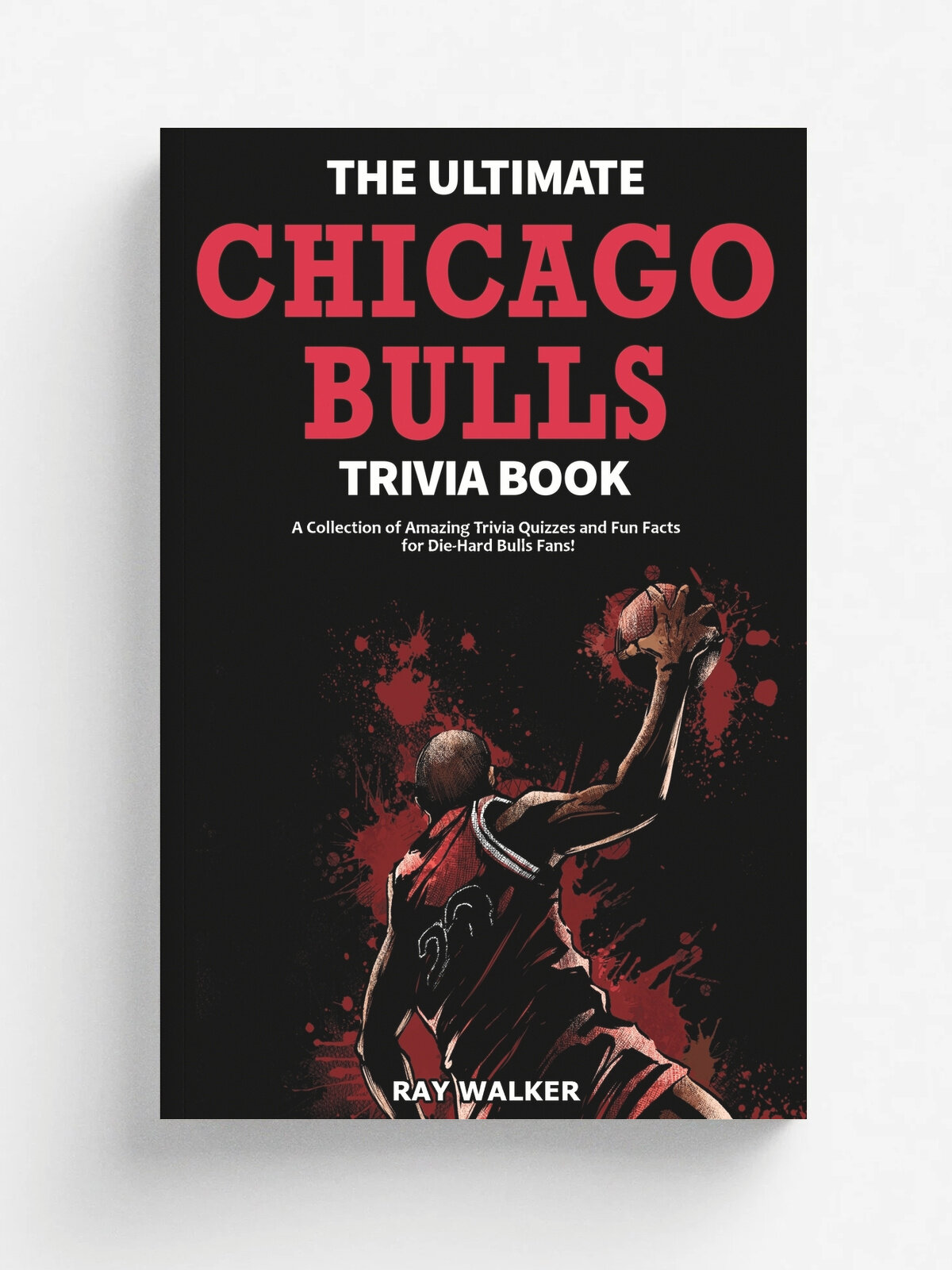 The Ultimate Chicago Bulls Trivia Book. A Collection of Amazing Trivia Quizzes and Fun Facts for Die-Hard Bulls Fans!