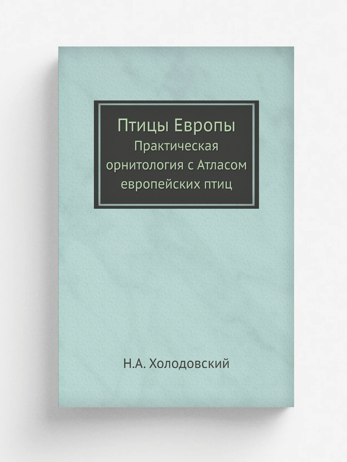 Птицы Европы. Практическая орнитология с Атласом европейских птиц
