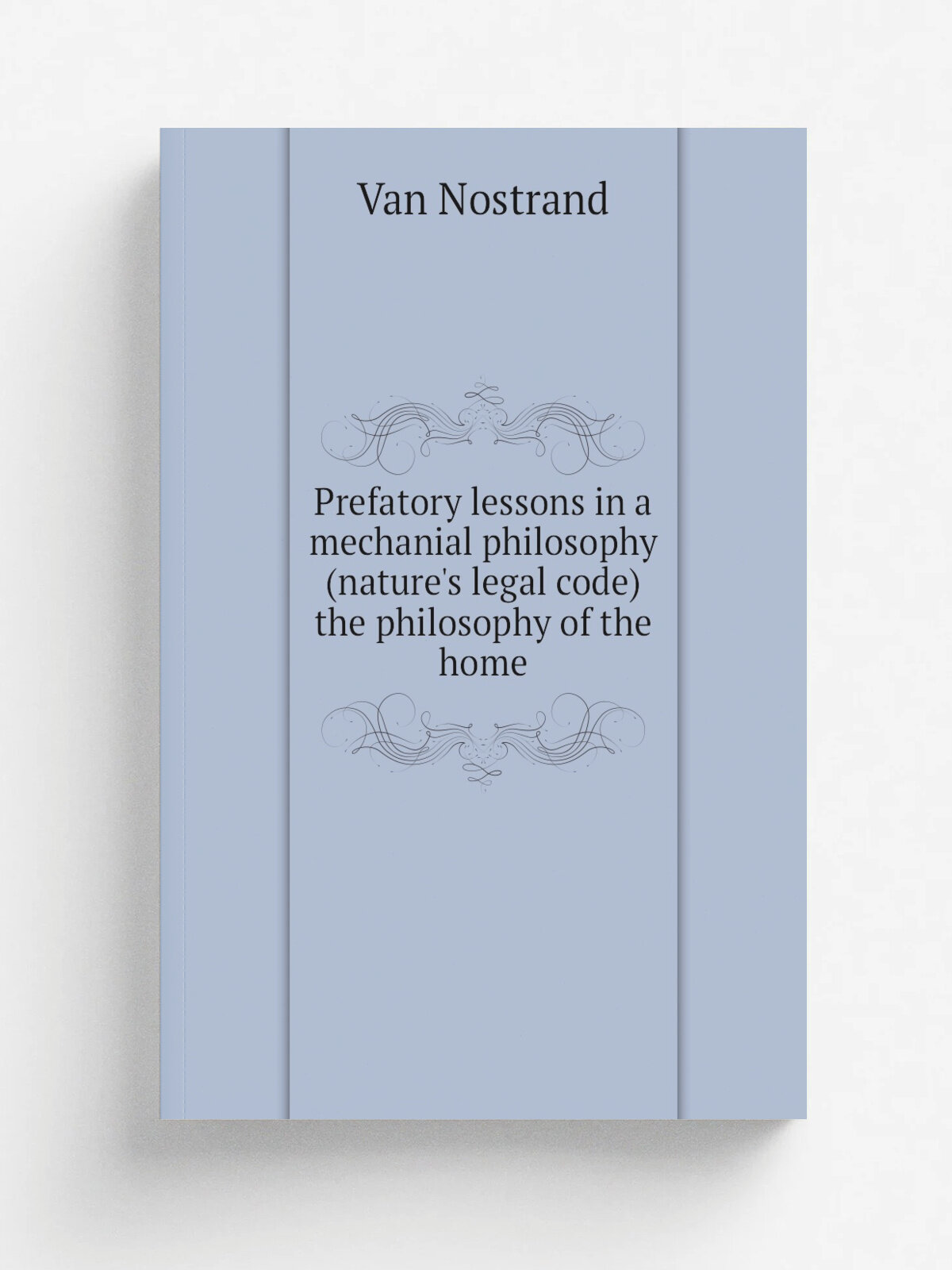 Prefatory lessons in a mechanial philosophy (nature's legal code) the philosophy of the home