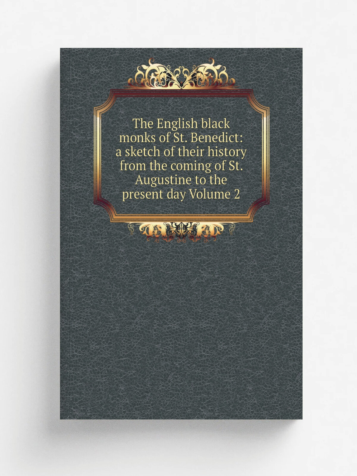 The English black monks of St. Benedict: a sketch of their history from the coming of St. Augustine to the present day Volume 2