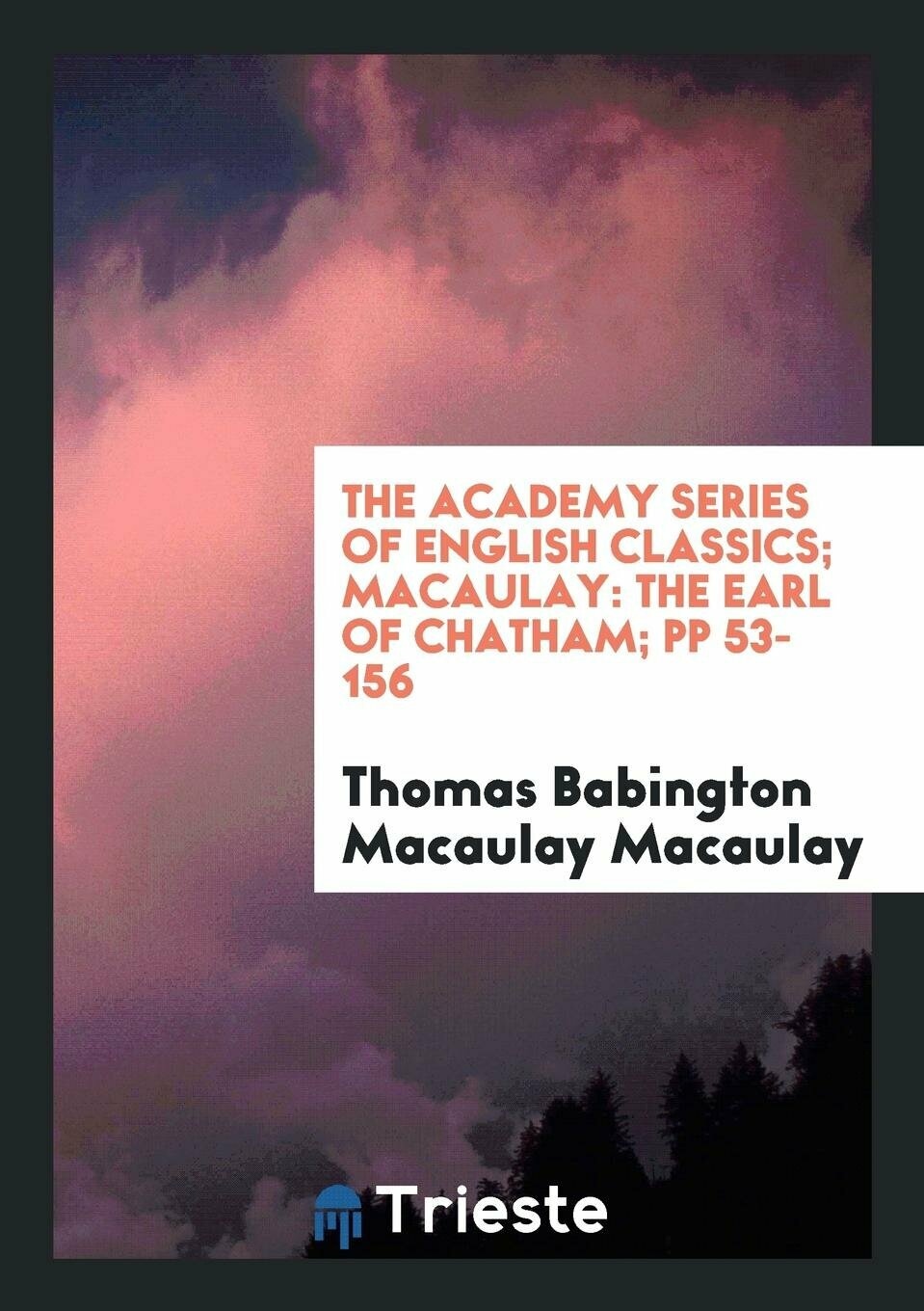 The Academy Series of English Classics; Macaulay. The Earl of Chatham; pp 53-156