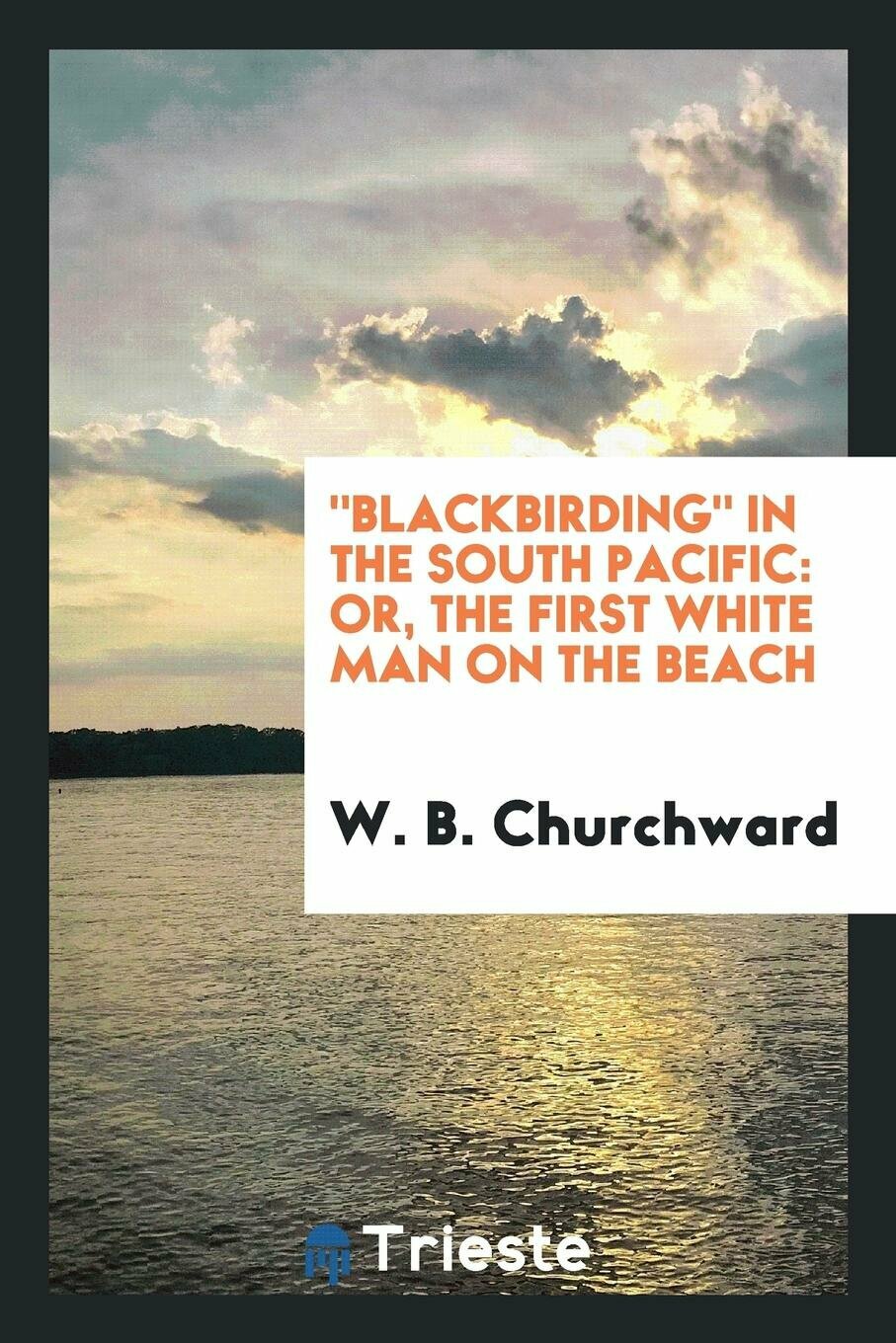 "Blackbirding" in the South Pacific. Or, The First White Man on the Beach