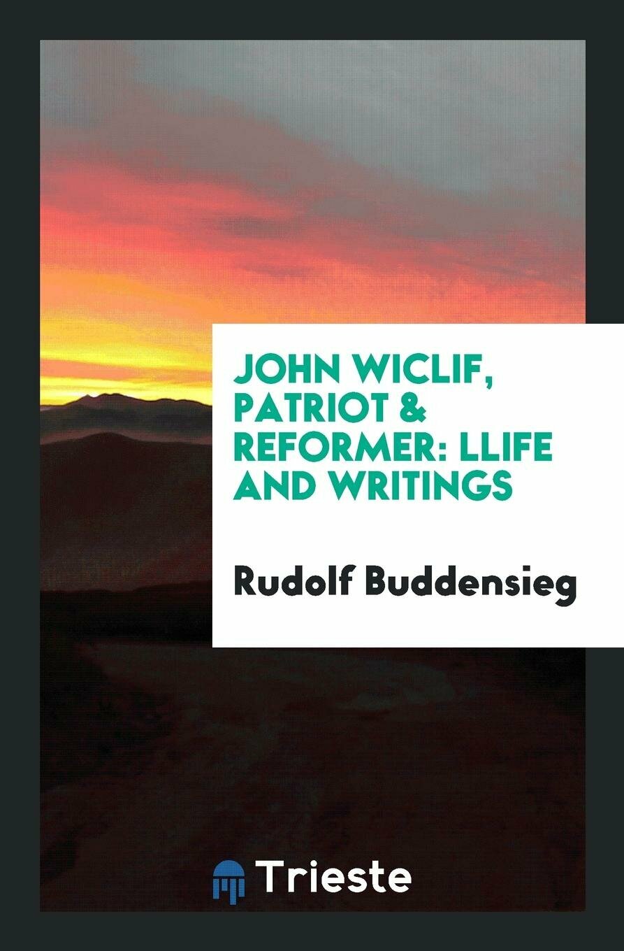 John Wiclif, Patriot & Reformer. Life and Writings
