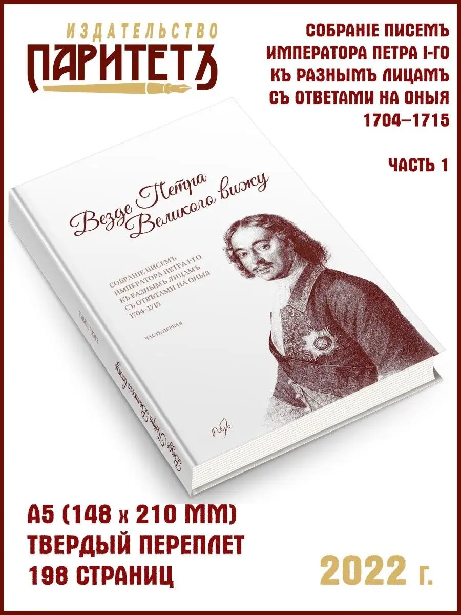 Везде Петра Великого вижу. Собрание писем Императора Петра I-го. 1704–1715. Часть первая/Издательство "ПаритетЪ"/2022 г.