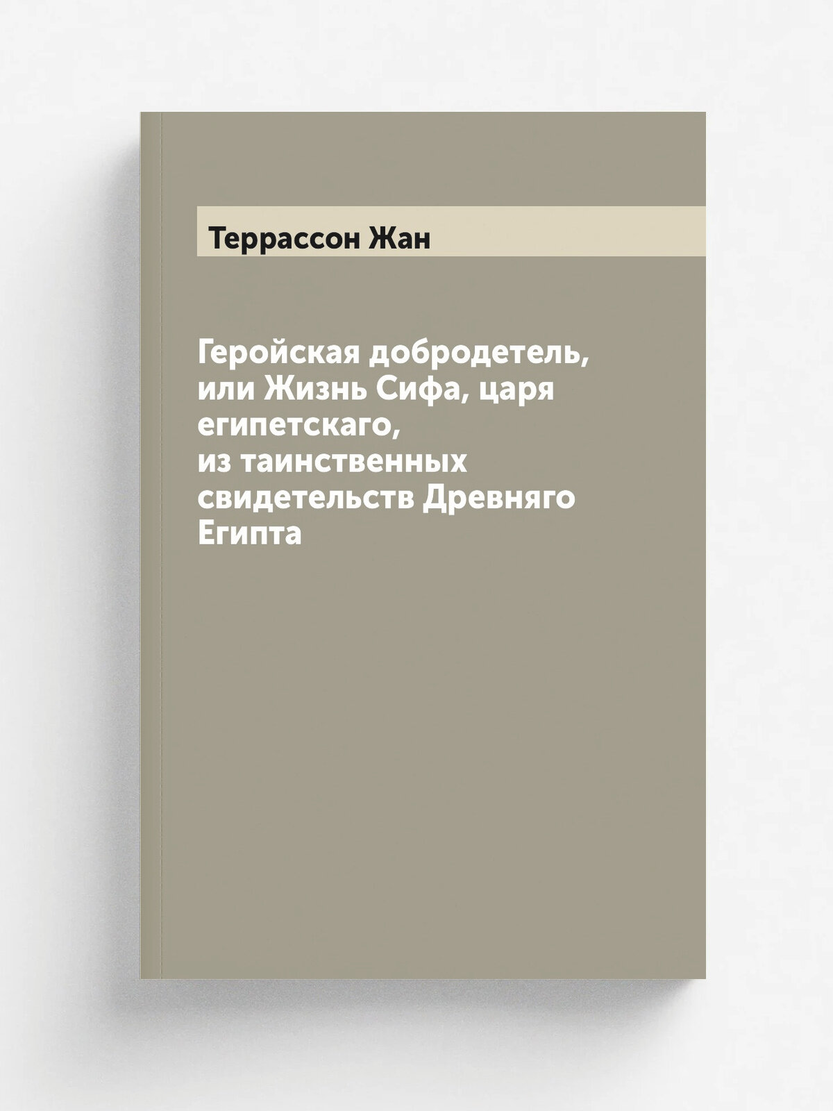 Геройская добродетель, или Жизнь Сифа, царя египетскаго, из таинственных свидетельств Древняго Египта
