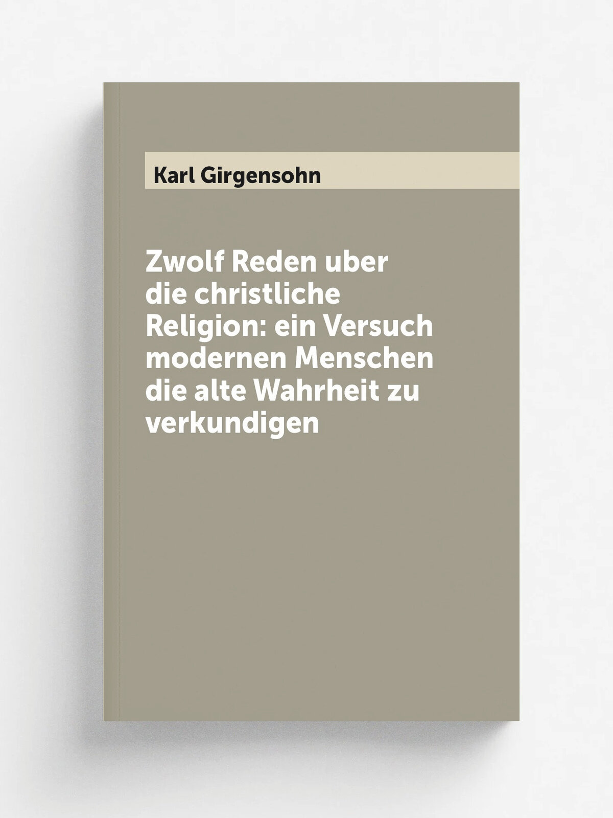 Zwolf Reden uber die christliche Religion: ein Versuch modernen Menschen die alte Wahrheit zu verkundigen