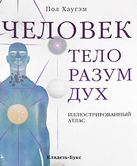 Человек. Тело, разум, дух. Иллюстрированный атлас